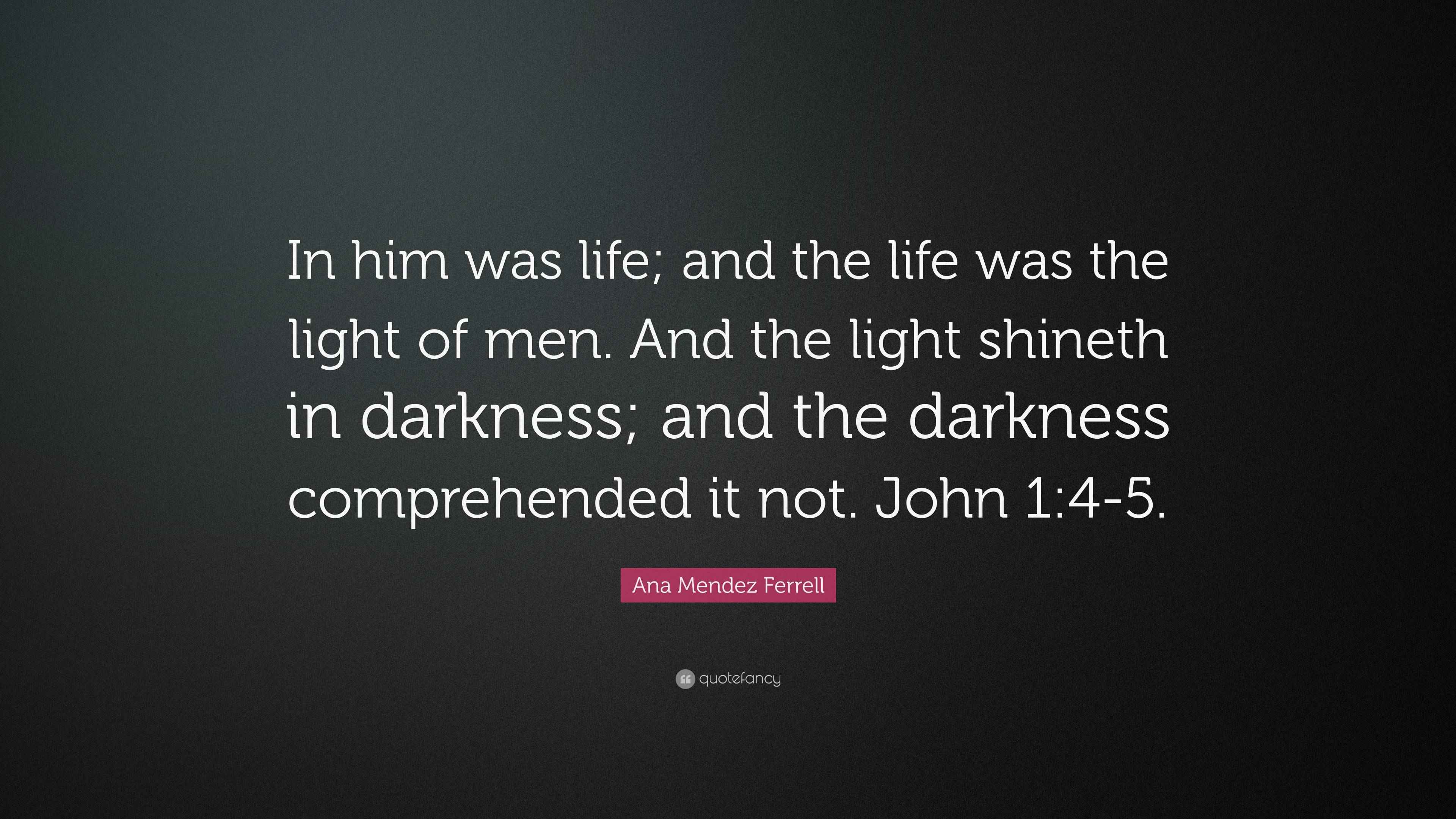 Ana Mendez Ferrell Quote: “In him was life; and the life was the light ...