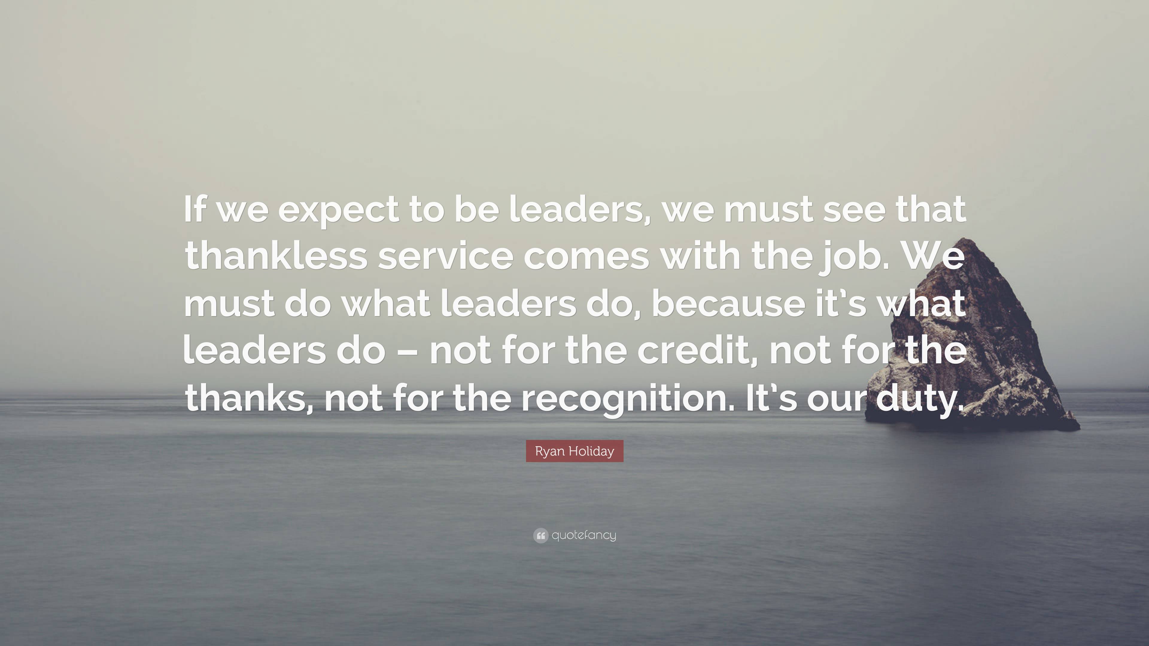Ryan Holiday Quote: “If we expect to be leaders, we must see that ...