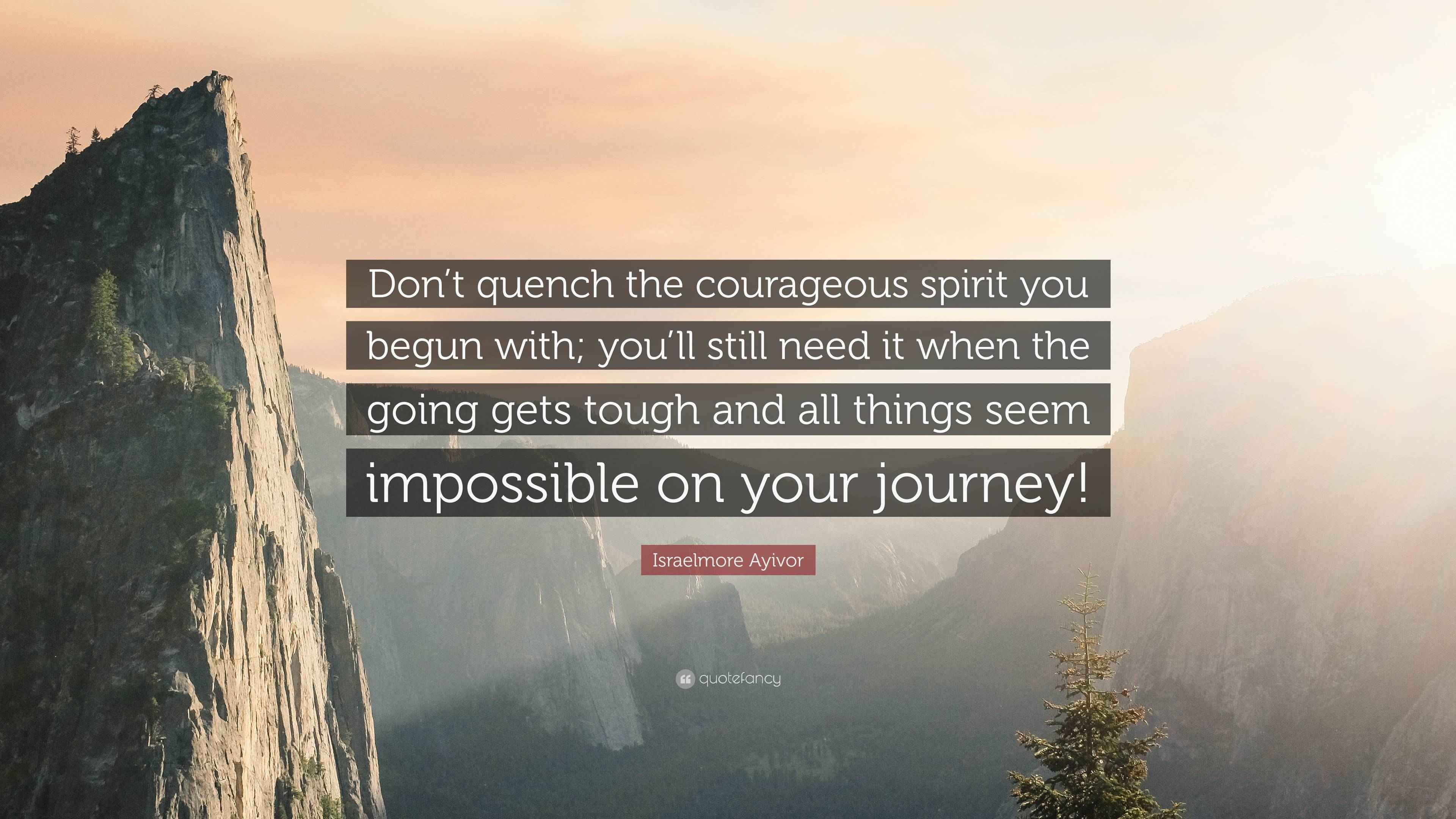 Israelmore Ayivor Quote: “Don’t quench the courageous spirit you begun ...