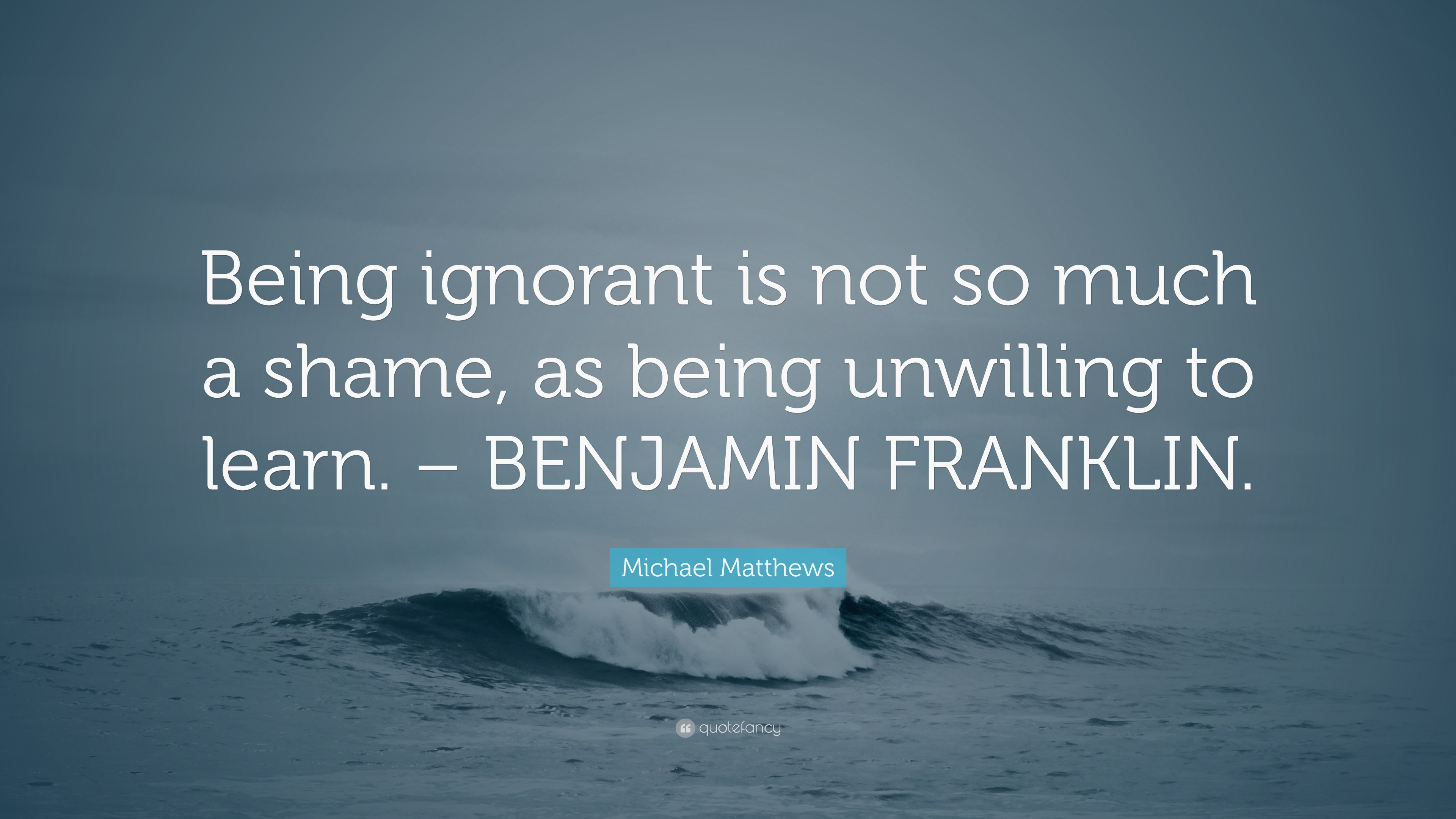 Michael Matthews Quote: “Being ignorant is not so much a shame, as ...