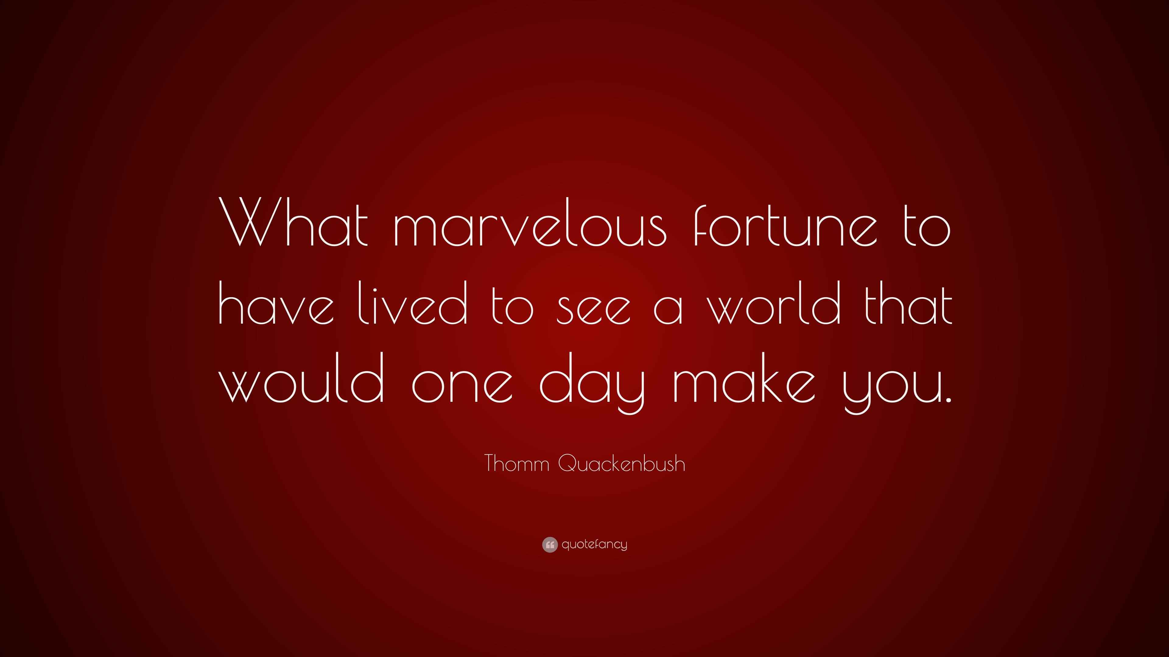 Thomm Quackenbush Quote: “What marvelous fortune to have lived to see a ...
