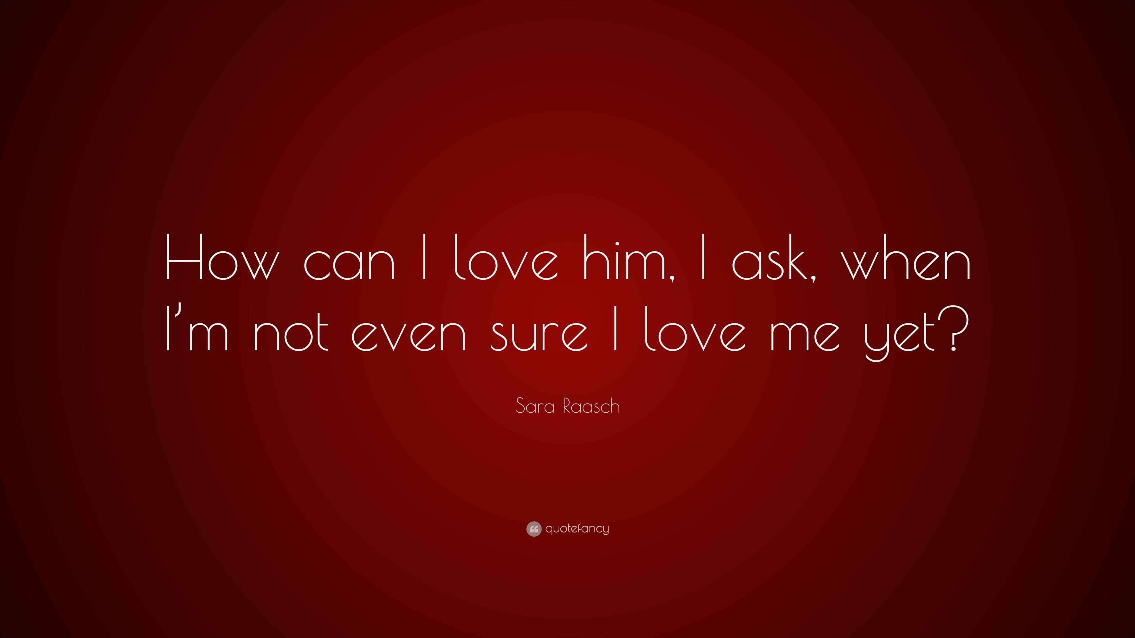 Sara Raasch Quote: “How can I love him, I ask, when I’m not even sure I ...