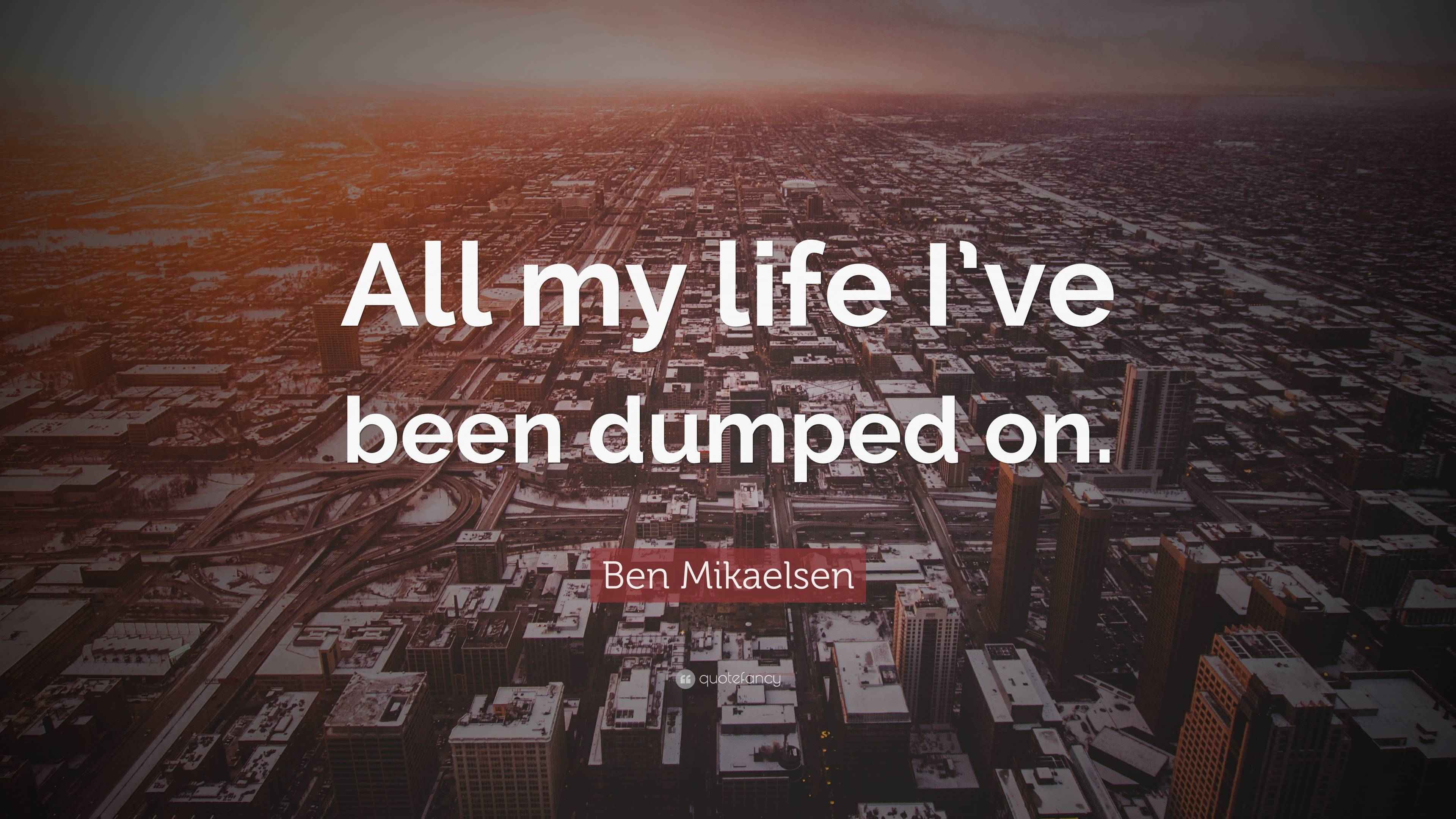 Ben Mikaelsen Quote: “All my life I’ve been dumped on.”