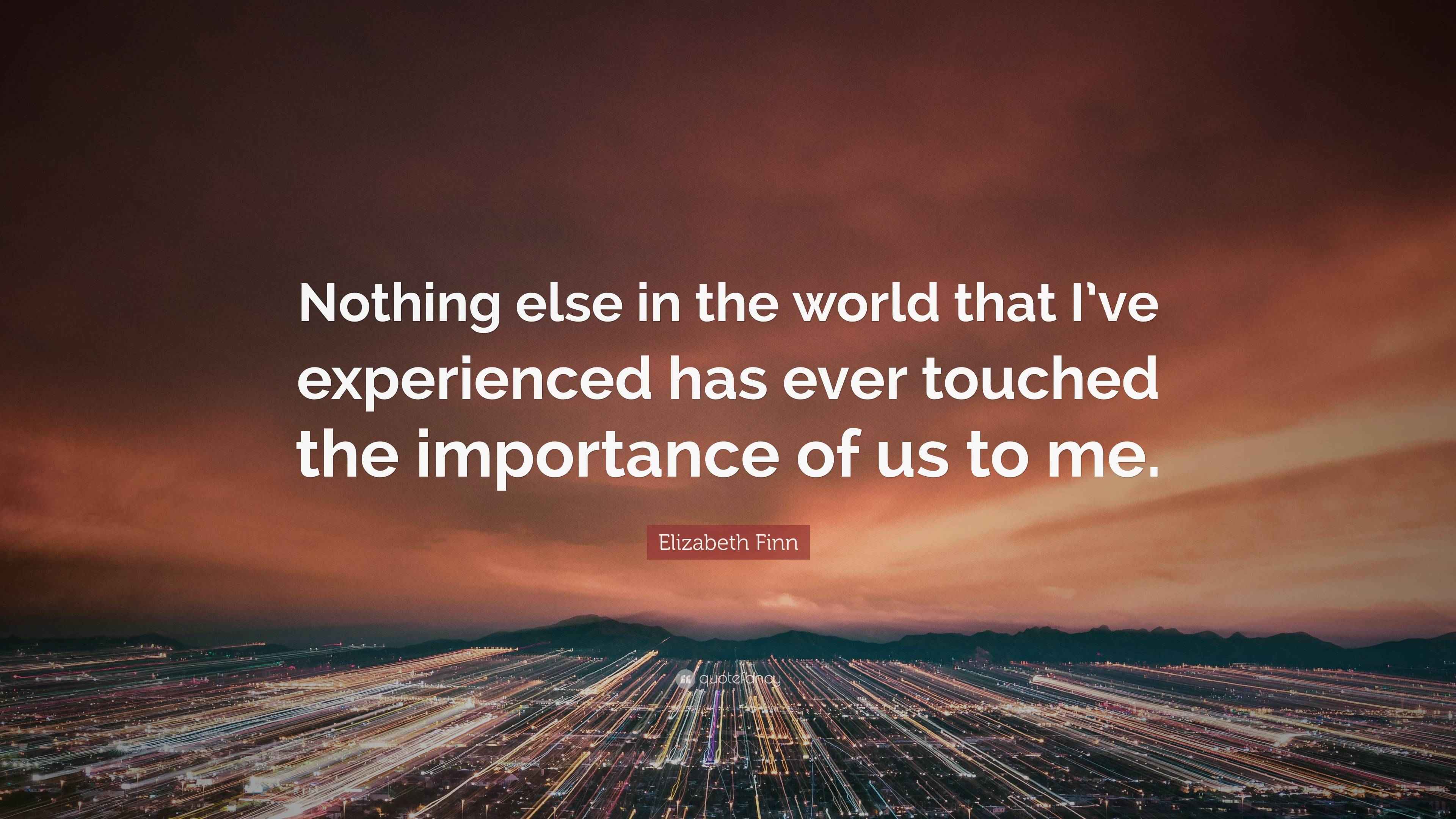Elizabeth Finn Quote: “Nothing else in the world that I’ve experienced ...