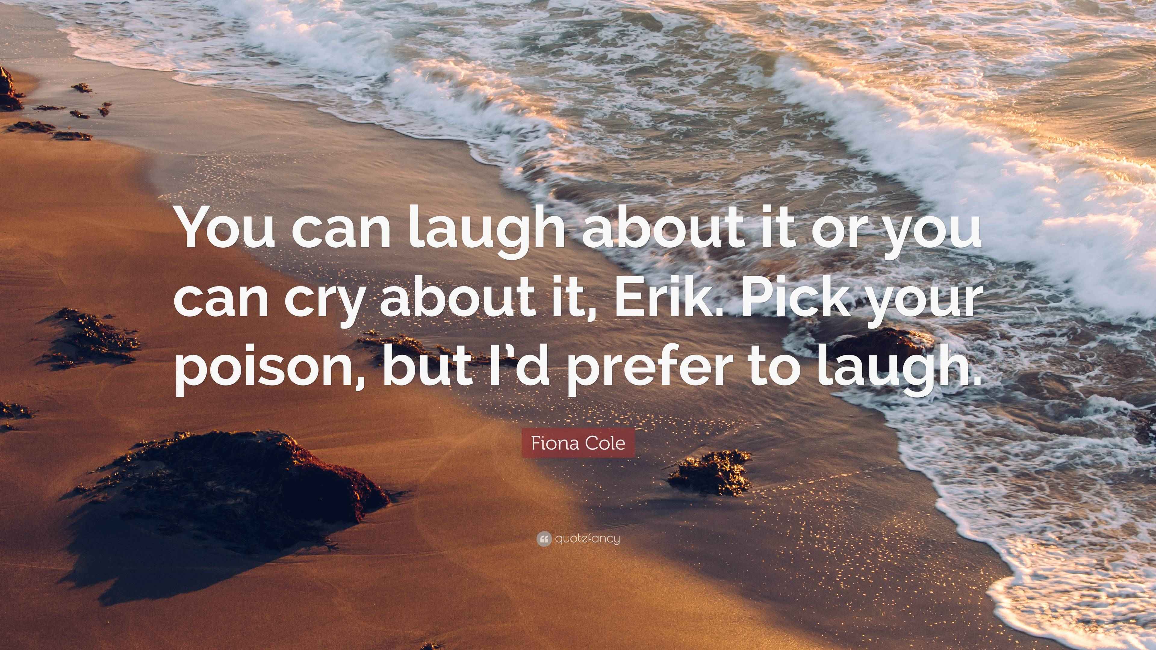 Fiona Cole Quote: “You can laugh about it or you can cry about it, Erik ...