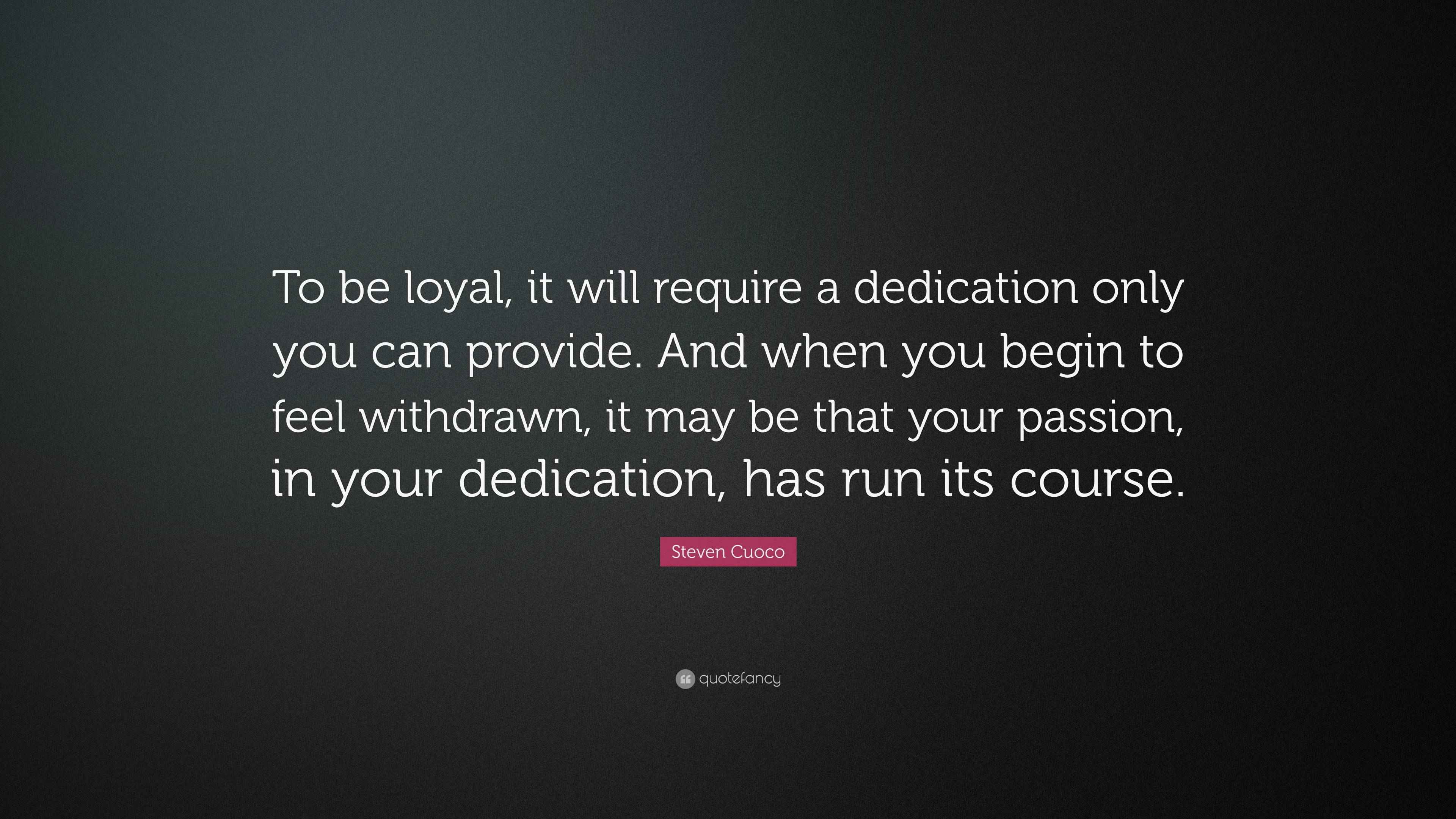 Steven Cuoco Quote: “To be loyal, it will require a dedication only you ...