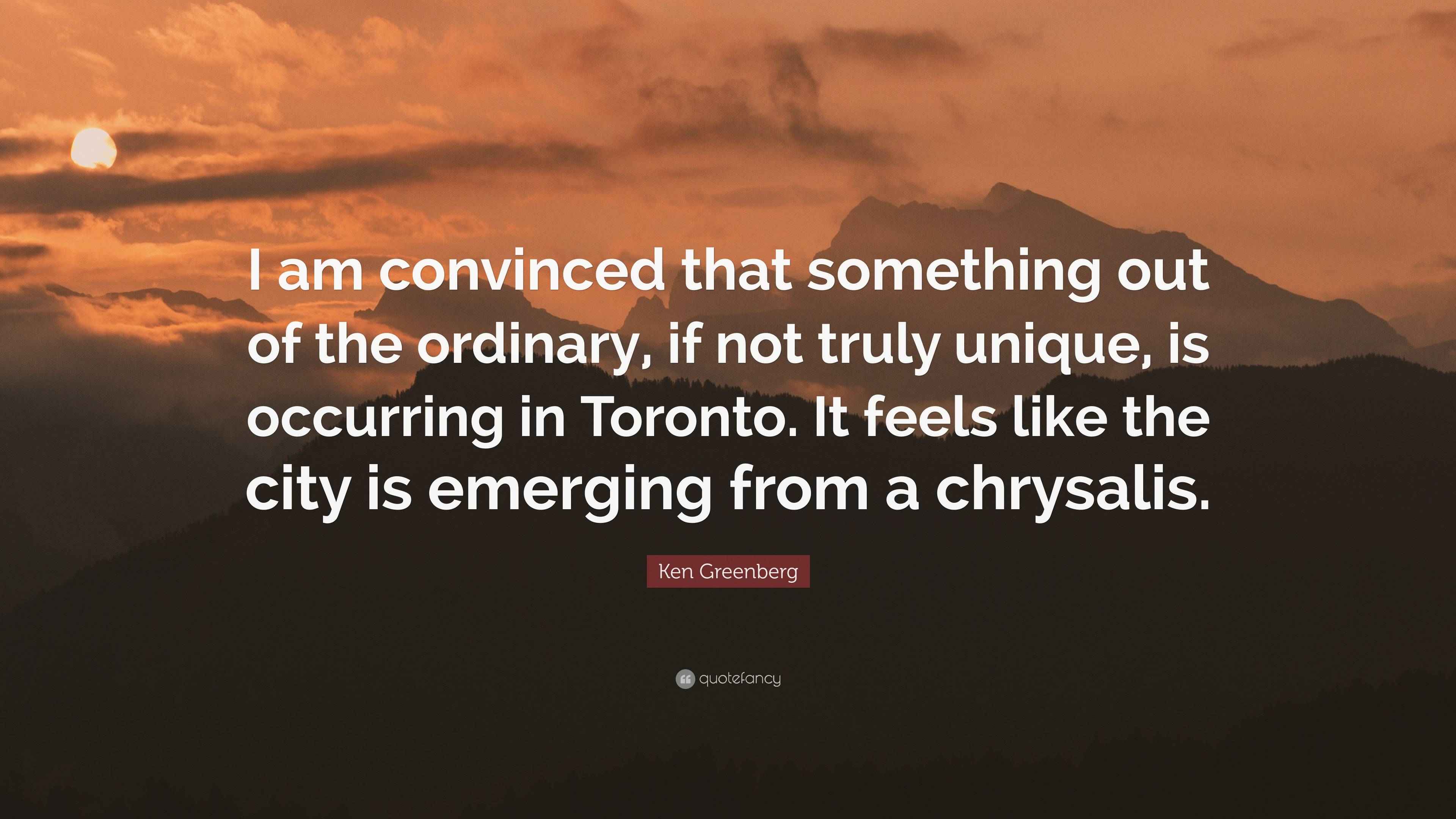 Ken Greenberg Quote: “I am convinced that something out of the ordinary ...