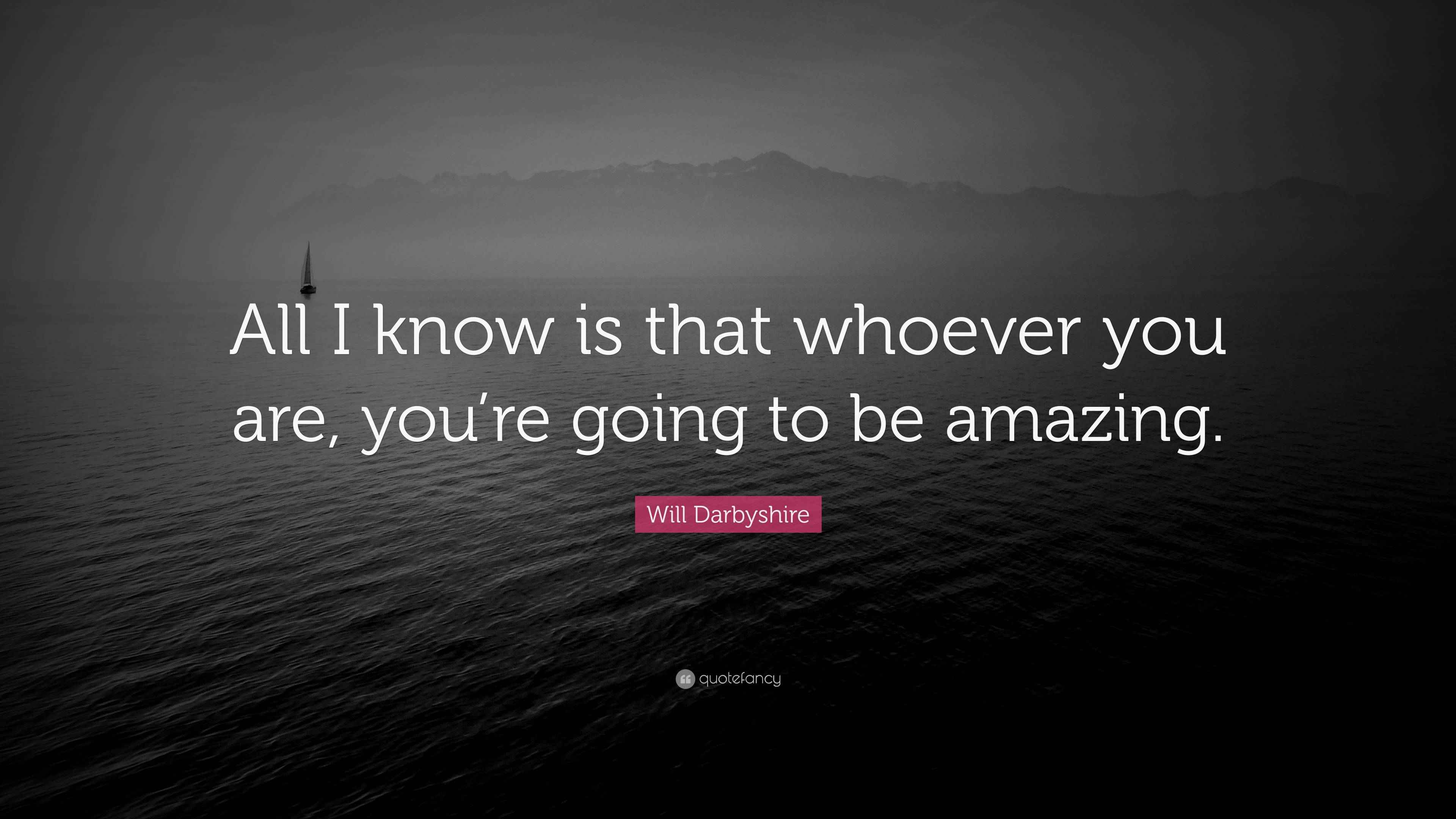 Will Darbyshire Quote: “All I know is that whoever you are, you’re ...