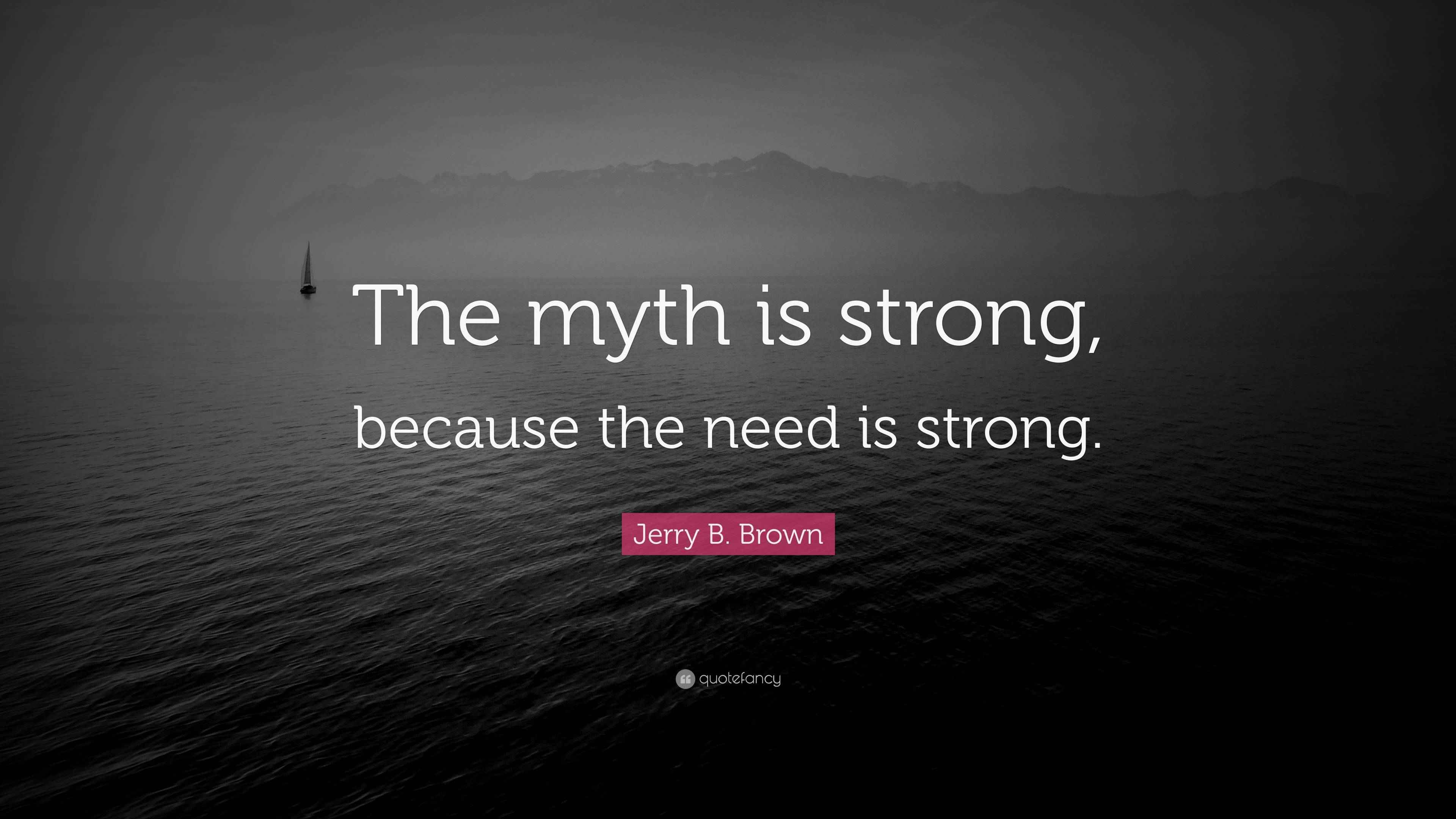 Jerry B. Brown Quote: “The myth is strong, because the need is strong.”