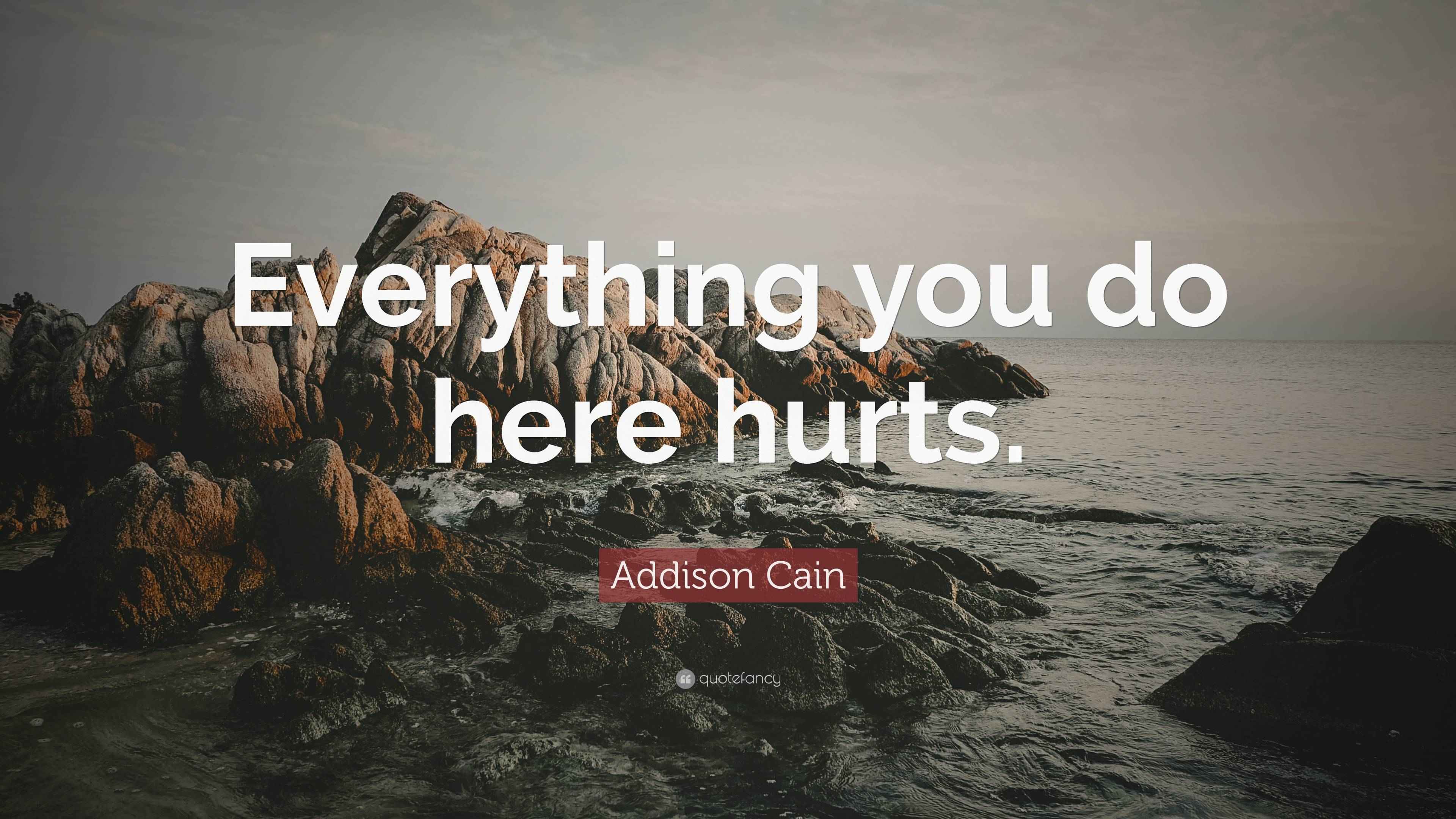 Addison Cain Quote: “Everything you do here hurts.”