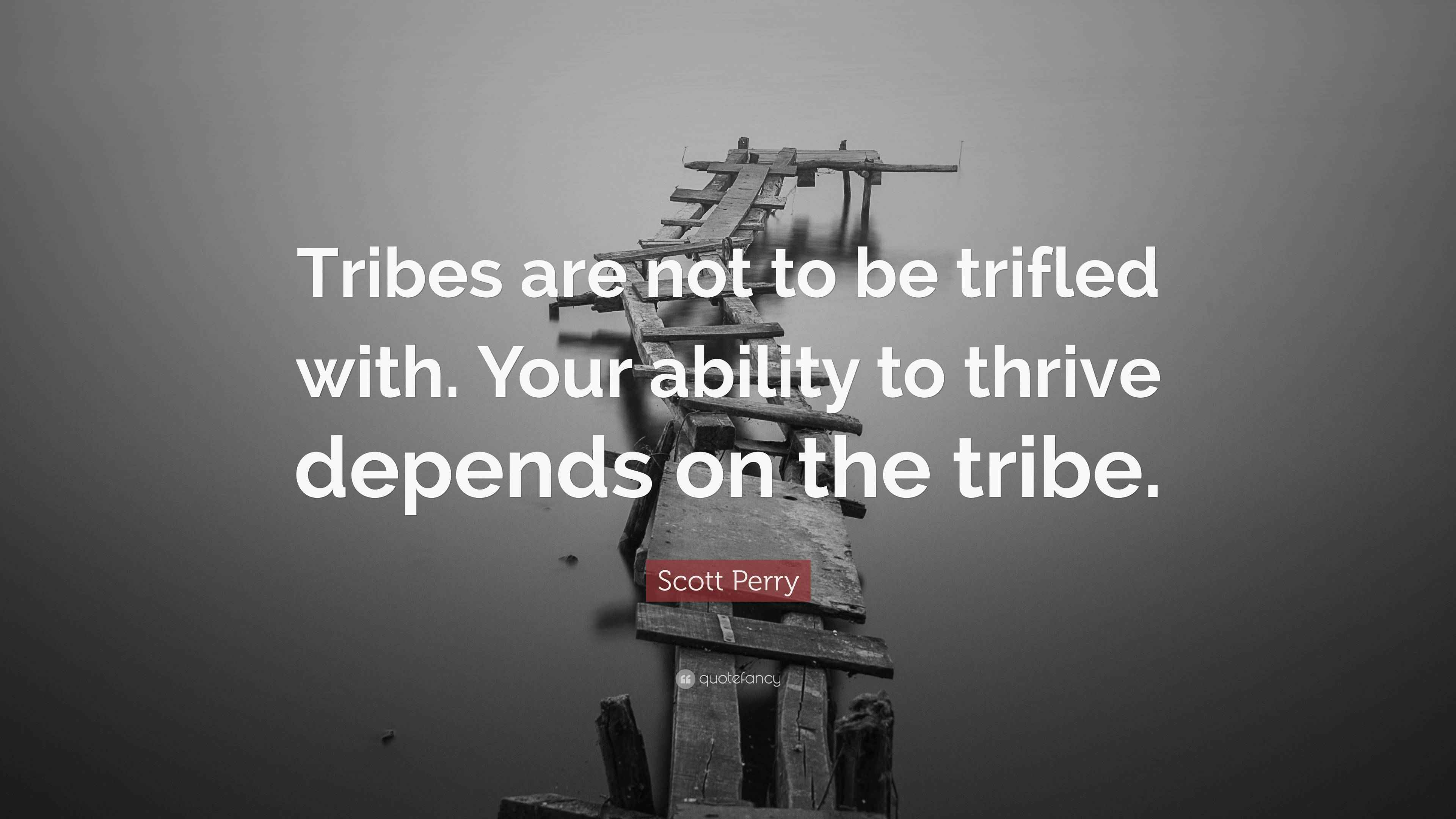 Scott Perry Quote: “Tribes are not to be trifled with. Your ability to ...