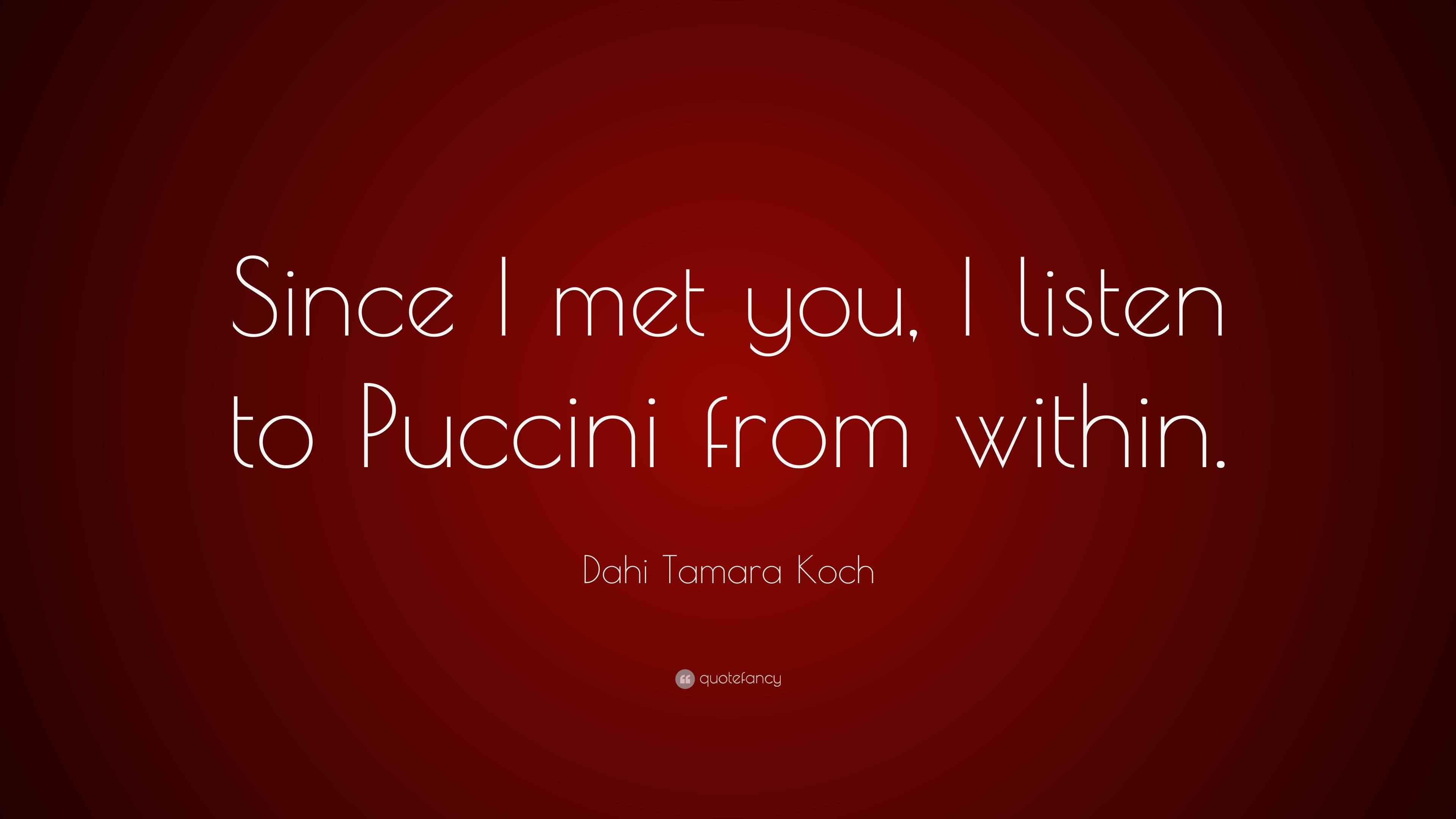 Dahi Tamara Koch Quote: “Since I met you, I listen to Puccini from within.”