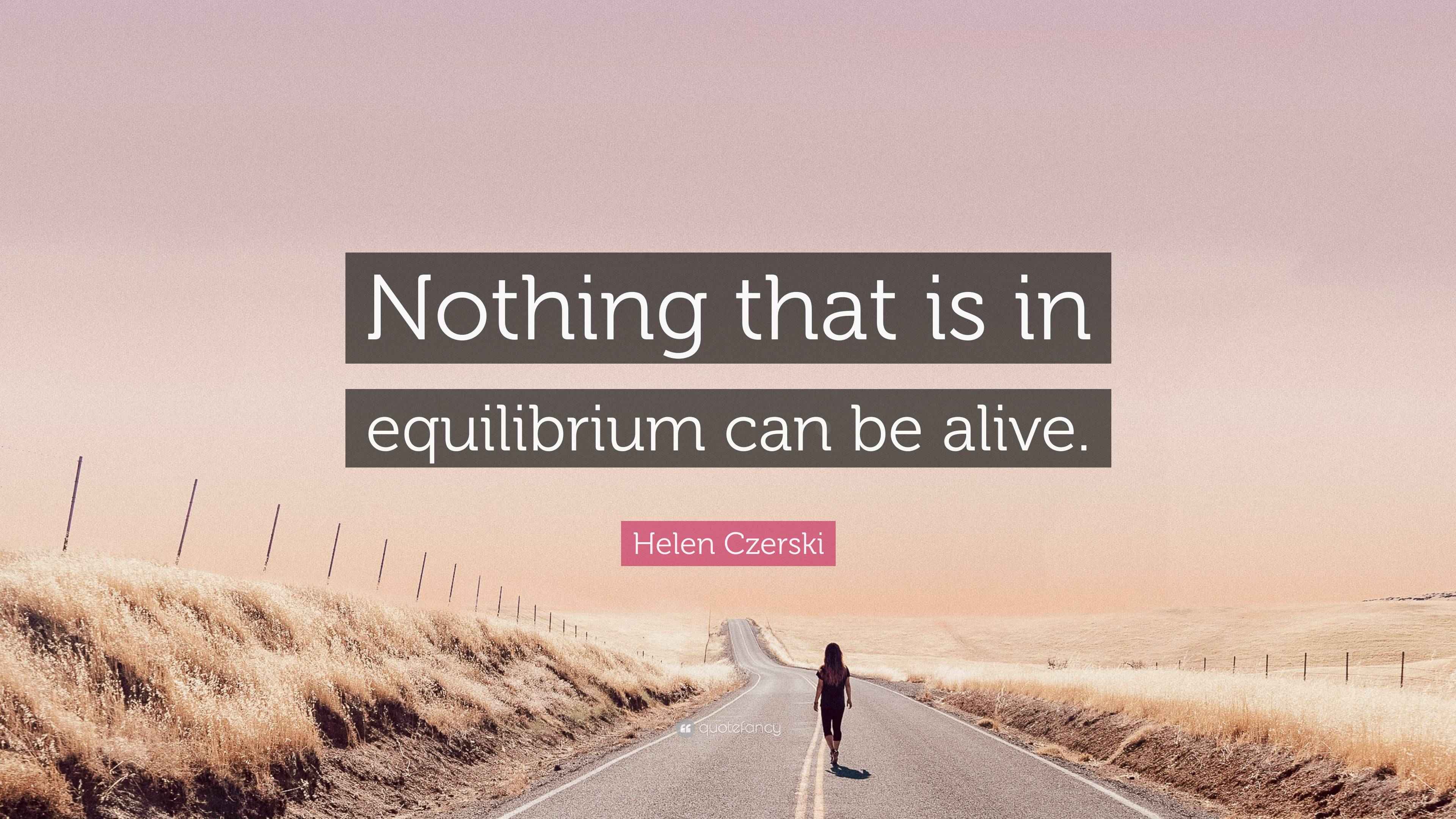 Helen Czerski Quote: “Nothing that is in equilibrium can be alive.”