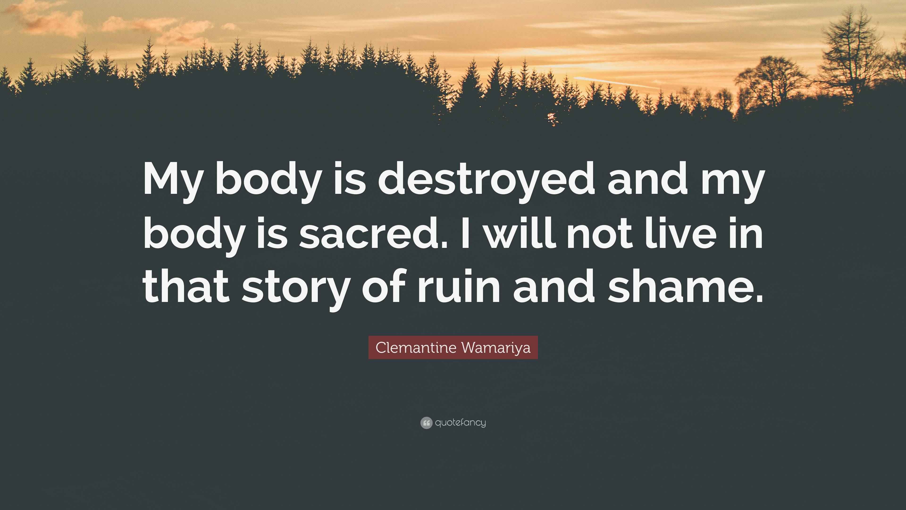 Clemantine Wamariya Quote: “My body is destroyed and my body is sacred ...
