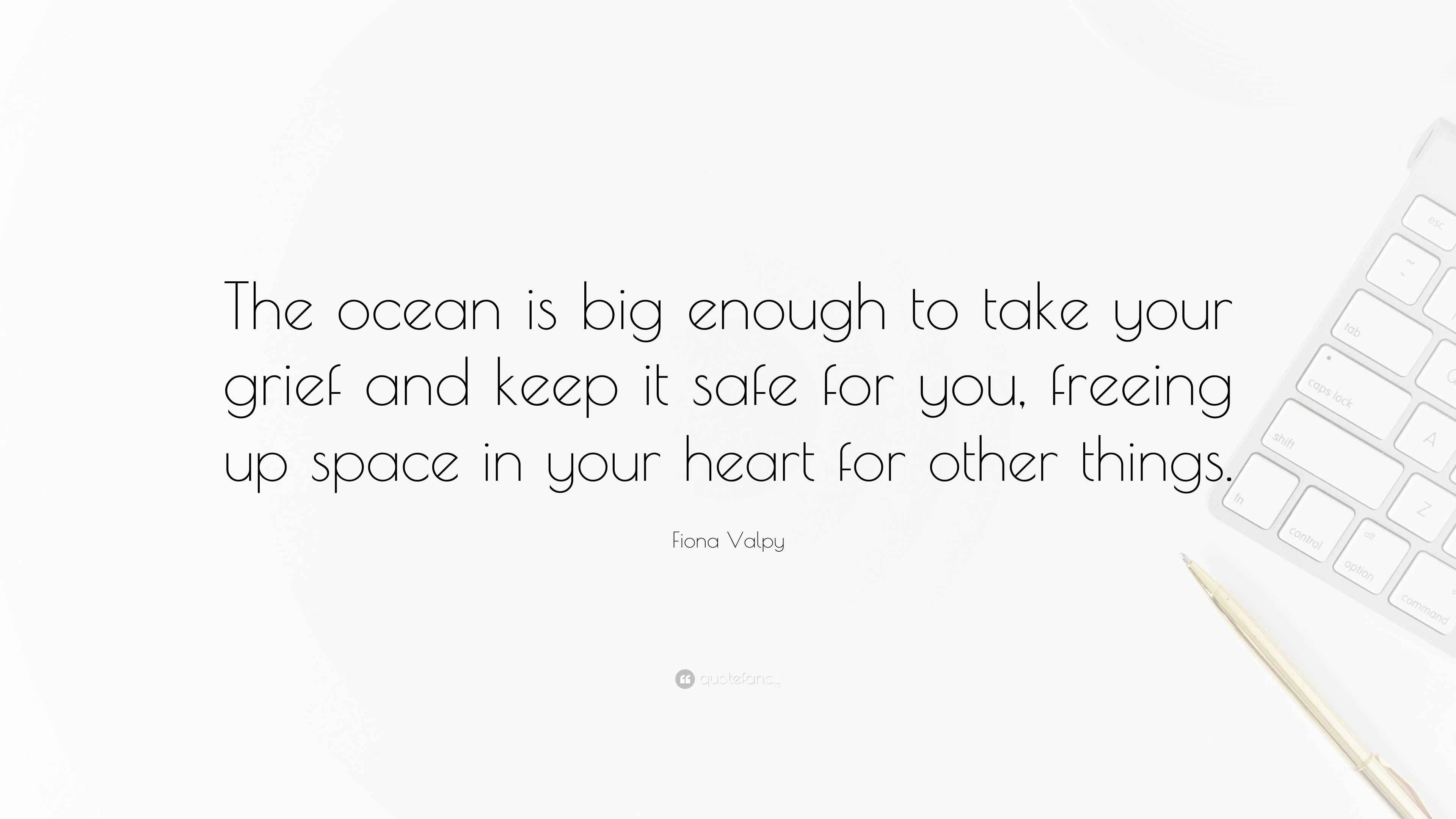 Fiona Valpy Quote: “The ocean is big enough to take your grief and keep ...