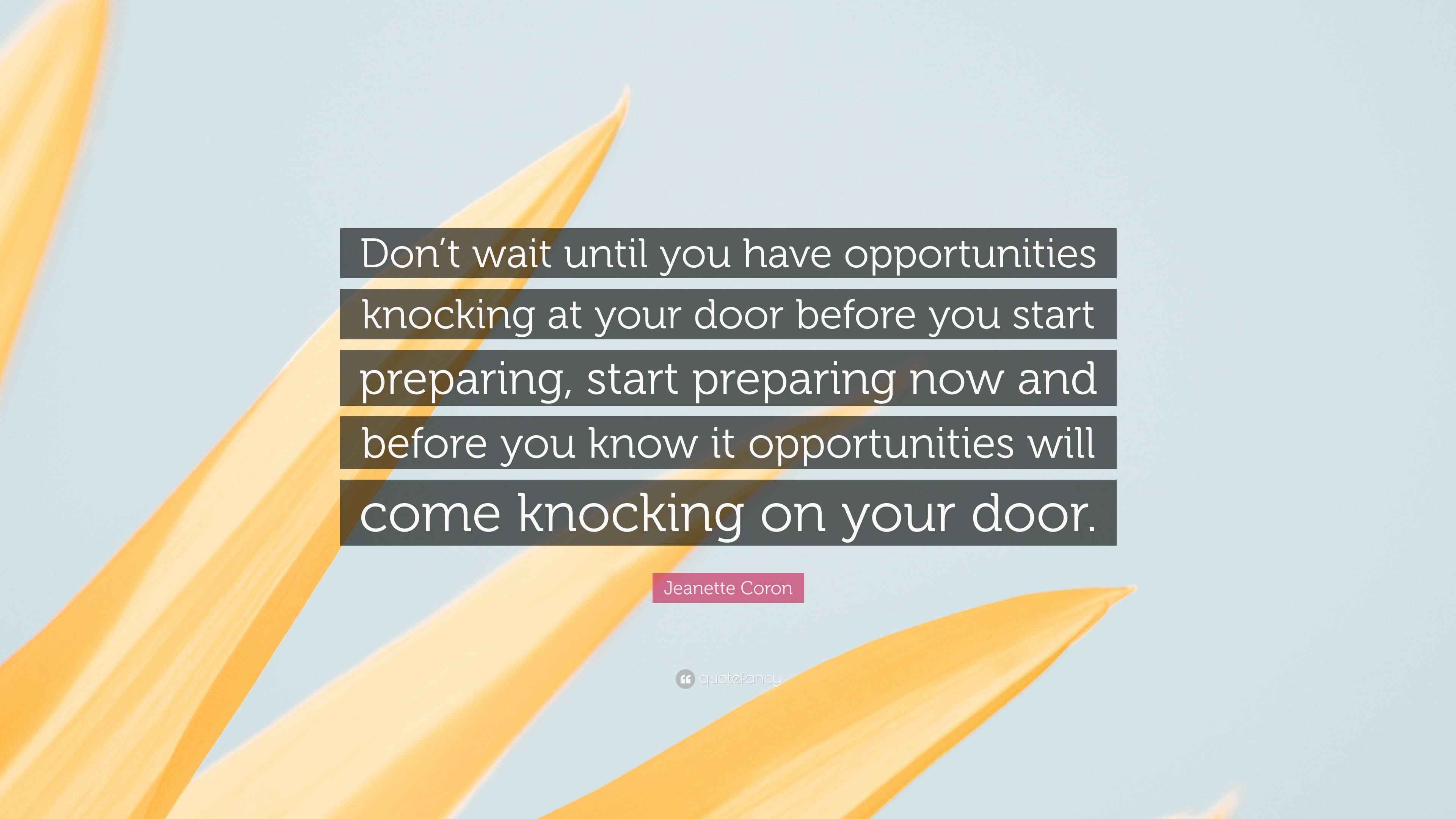 Jeanette Coron Quote: “Don’t wait until you have opportunities knocking ...
