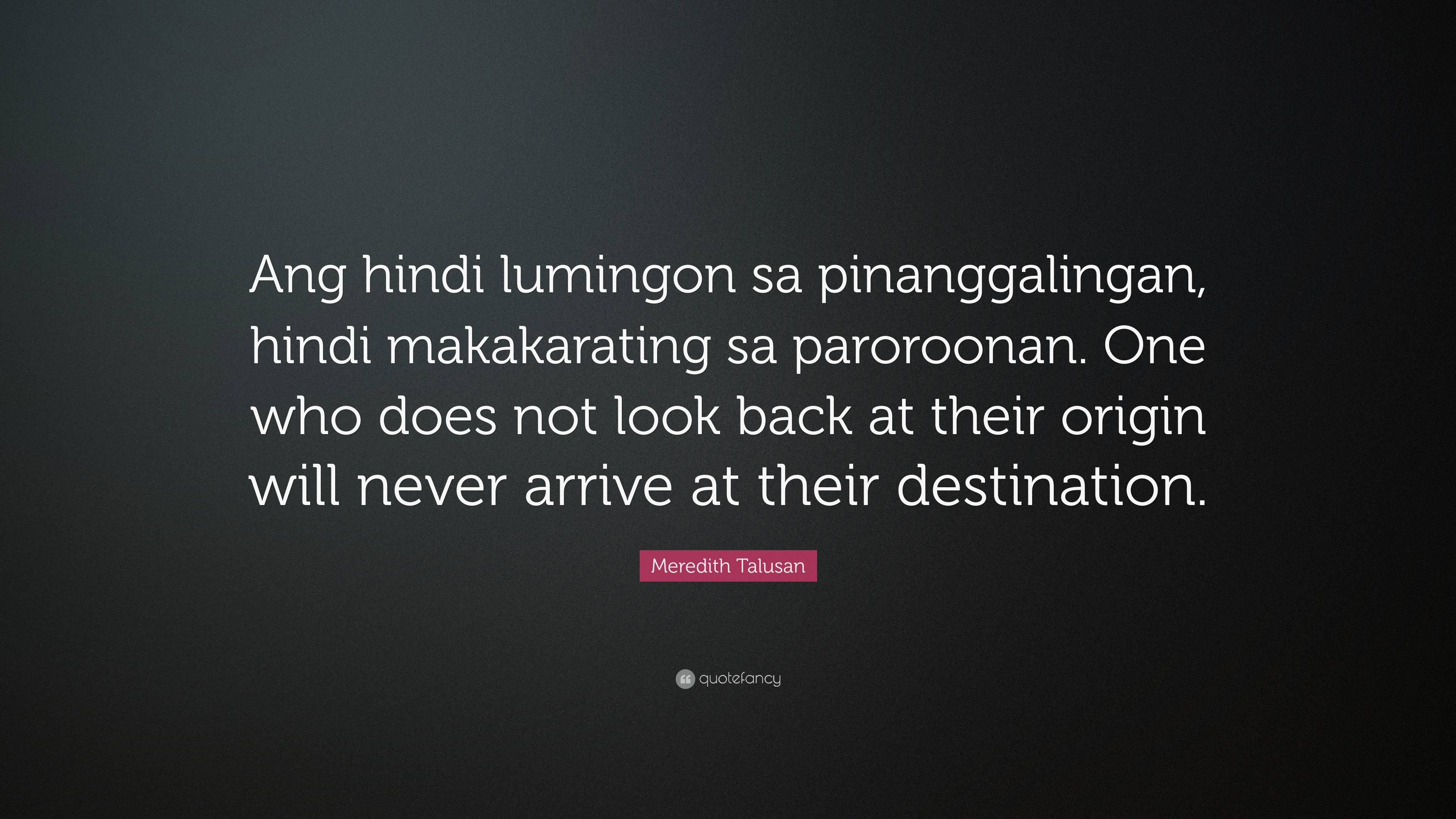 Meredith Talusan Quote: “Ang hindi lumingon sa pinanggalingan, hindi ...