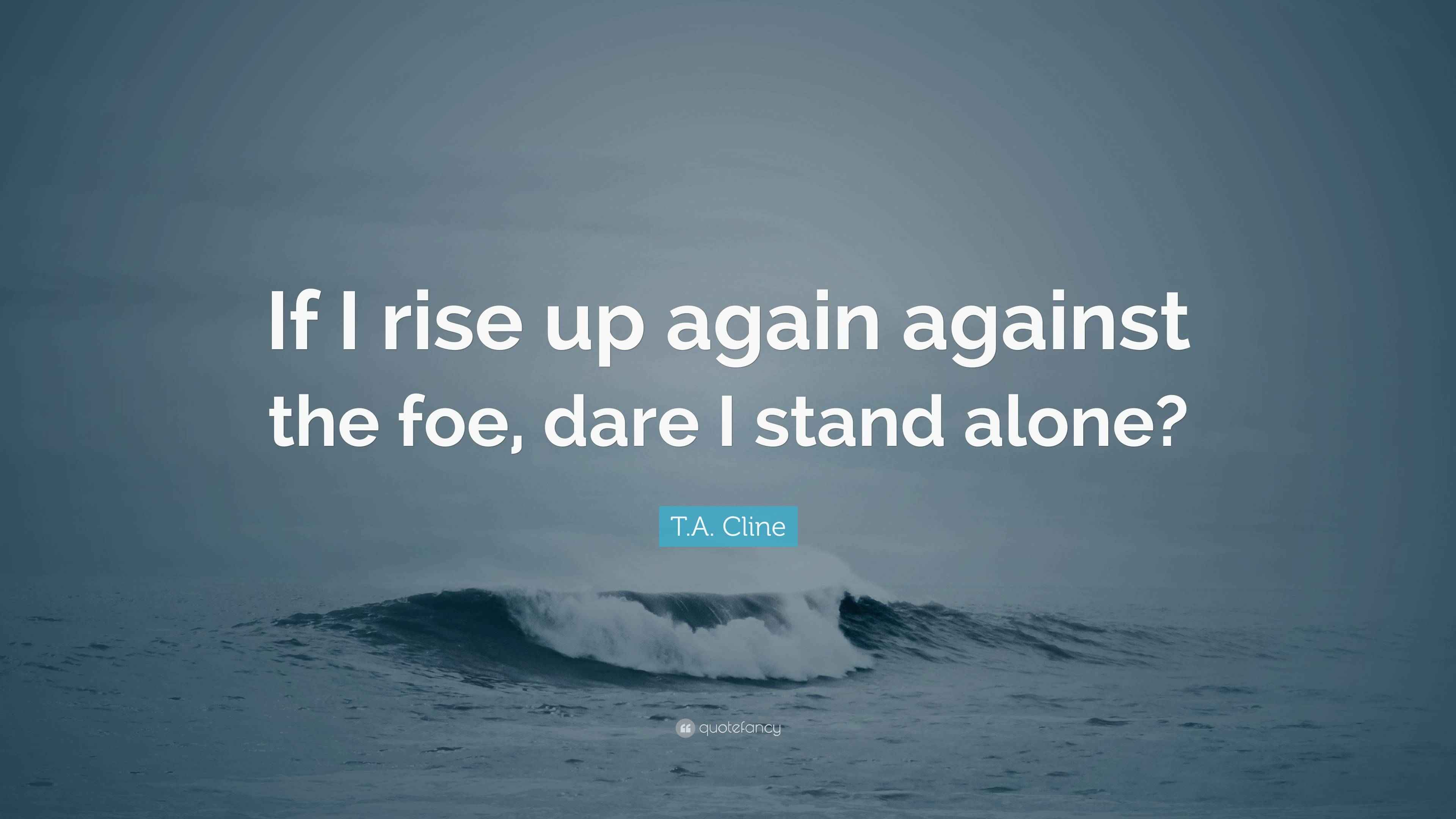 T.A. Cline Quote: “If I rise up again against the foe, dare I stand alone?”
