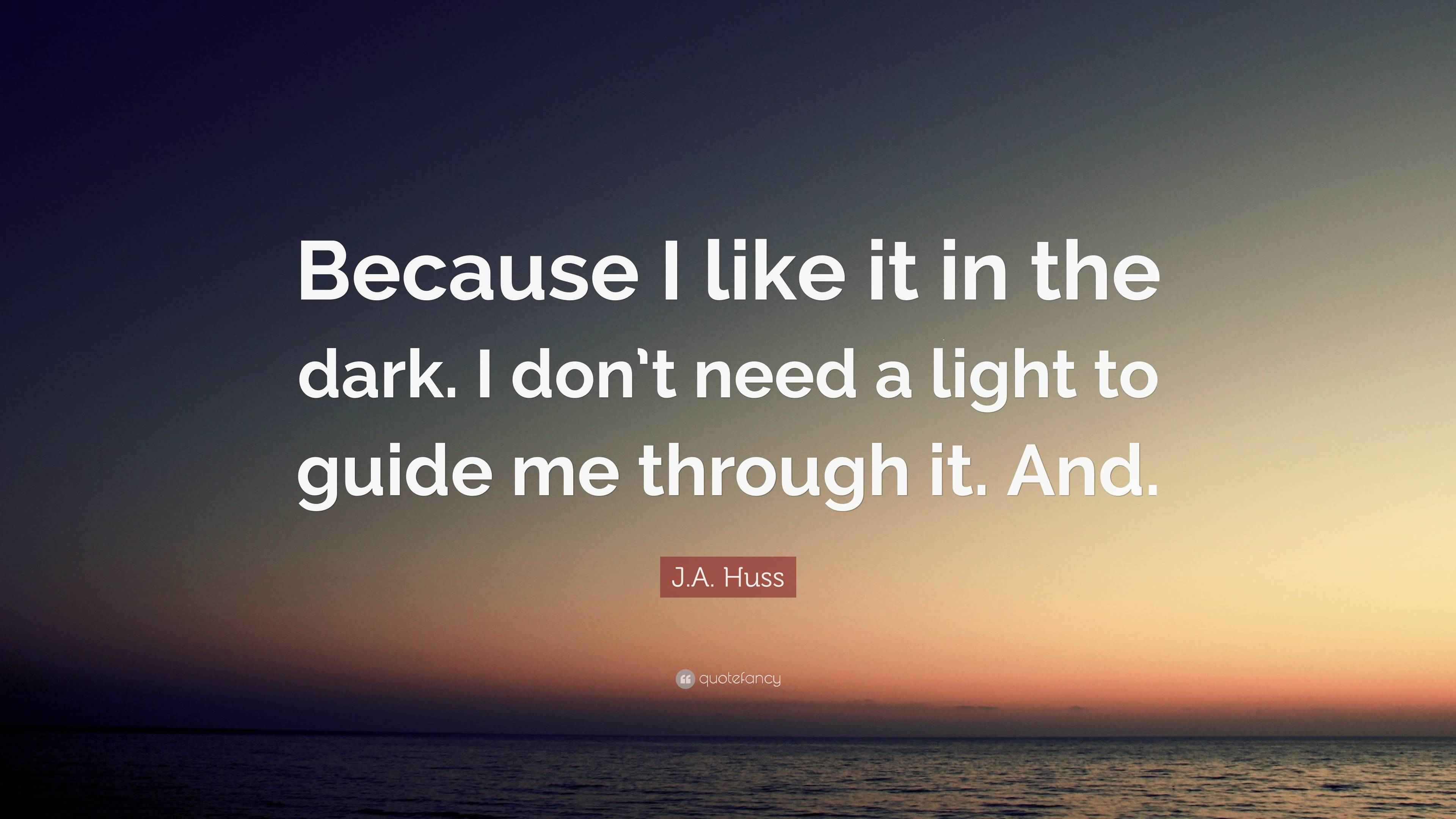 J.A. Huss Quote: “Because I like it in the dark. I don’t need a light ...