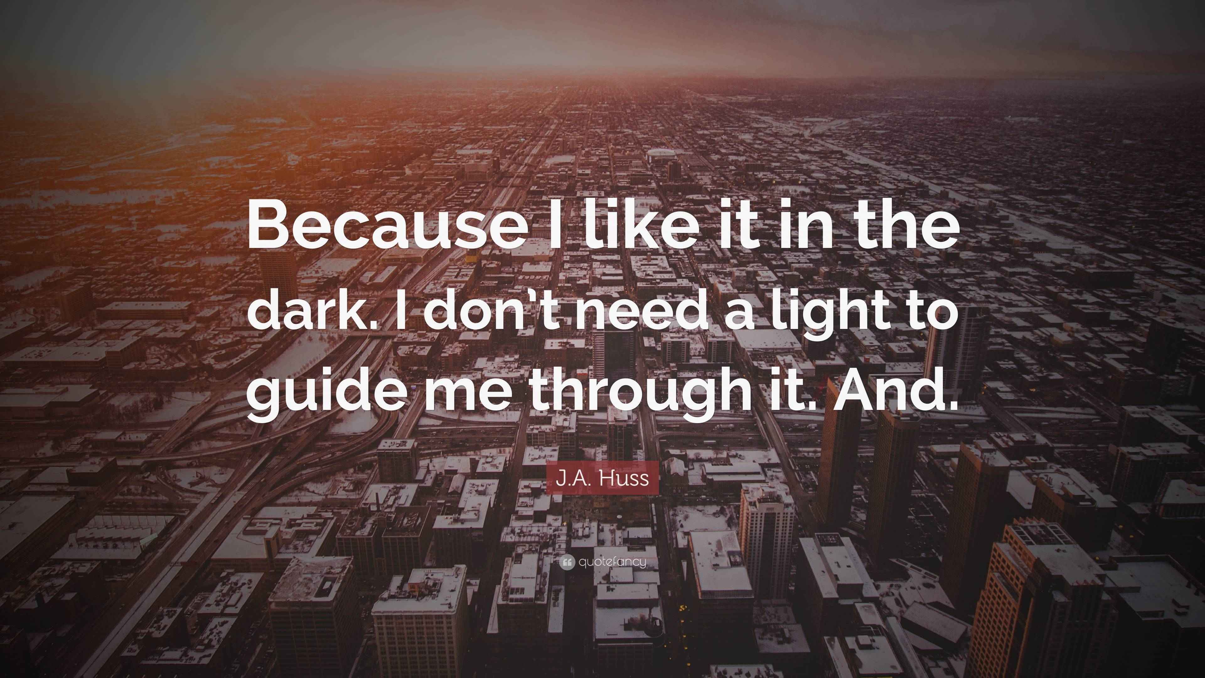 J.A. Huss Quote: “Because I like it in the dark. I don’t need a light ...