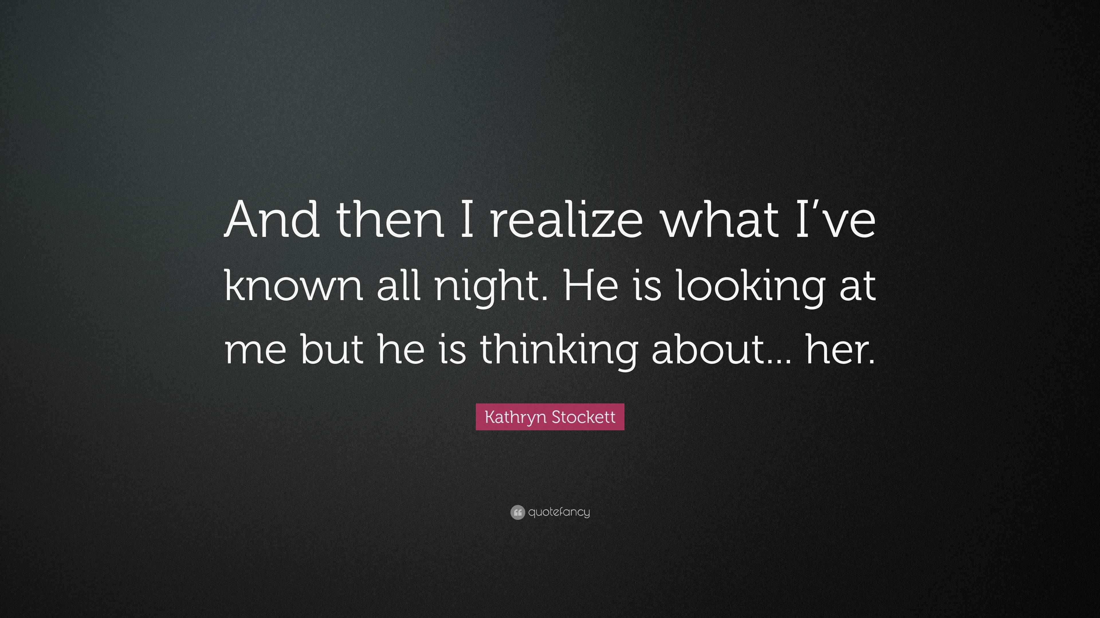 Kathryn Stockett Quote: “And then I realize what I’ve known all night ...