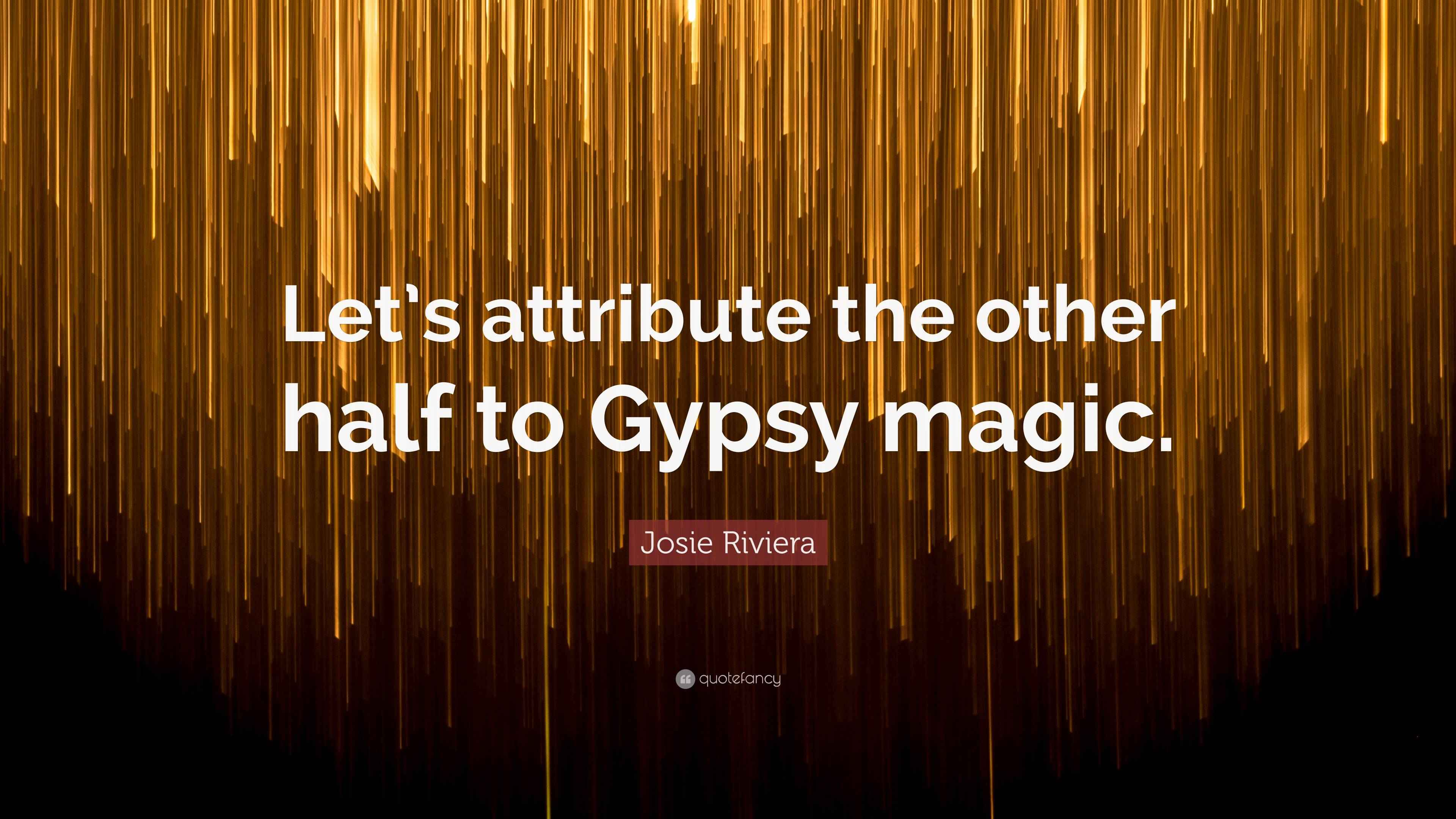 Josie Riviera Quote: “Let’s attribute the other half to Gypsy magic.”