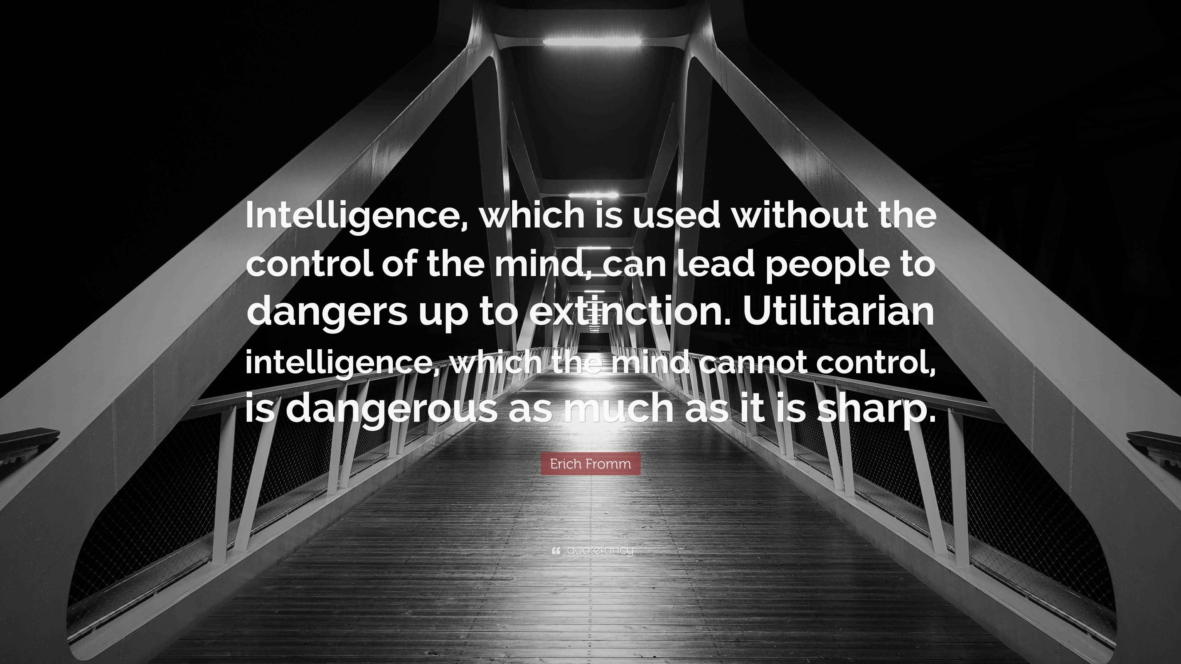 Erich Fromm Quote: “Intelligence, which is used without the control of ...