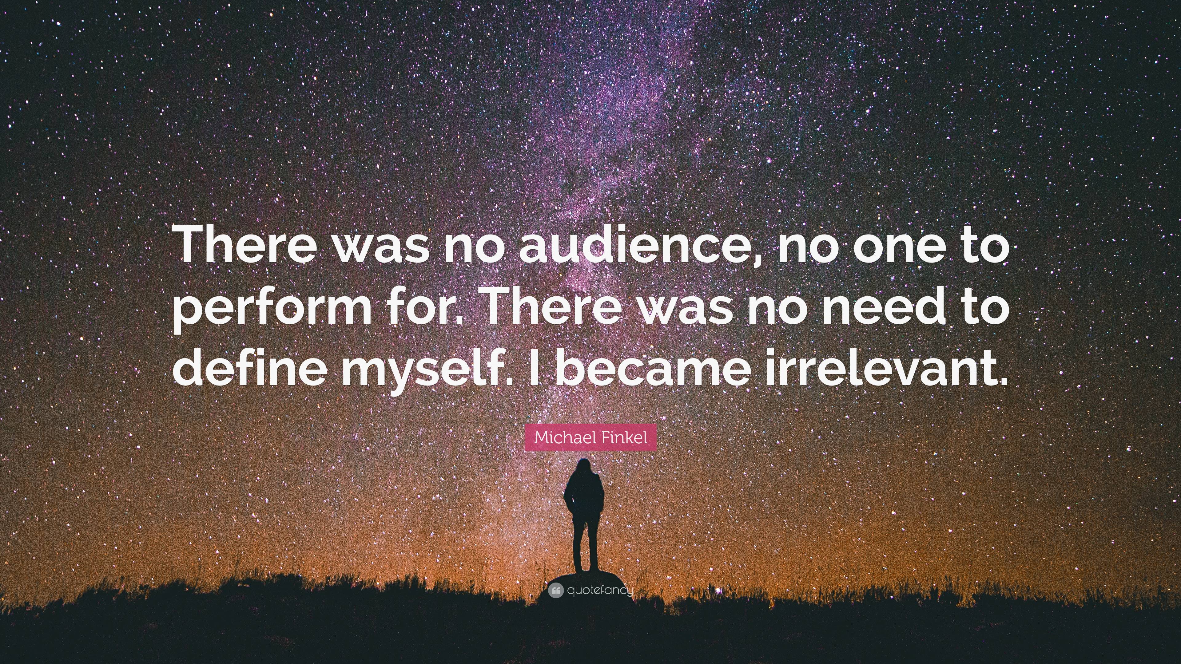 Michael Finkel Quote: “There was no audience, no one to perform for ...