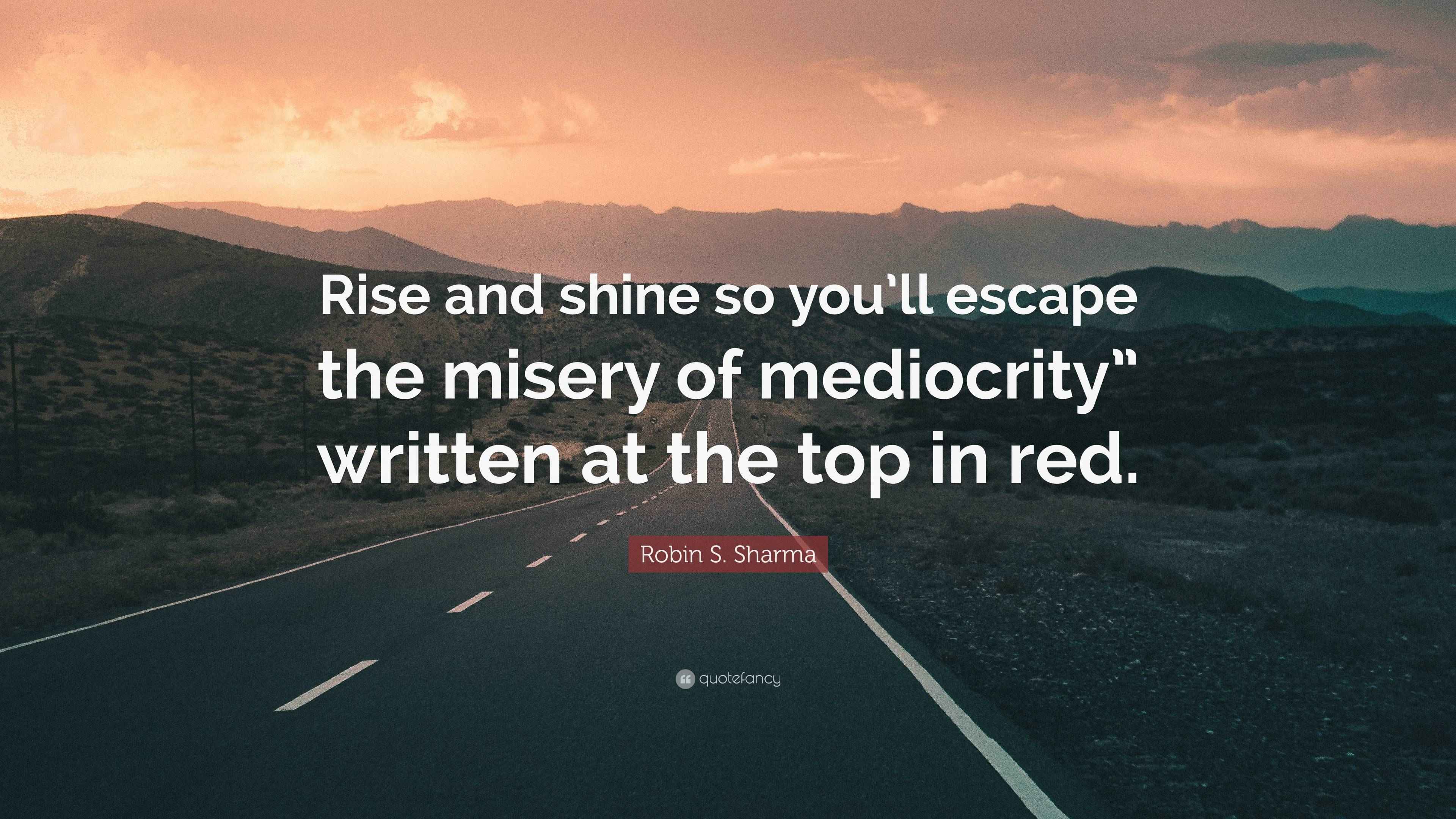 Robin S. Sharma Quote: “Rise and shine so you’ll escape the misery of ...