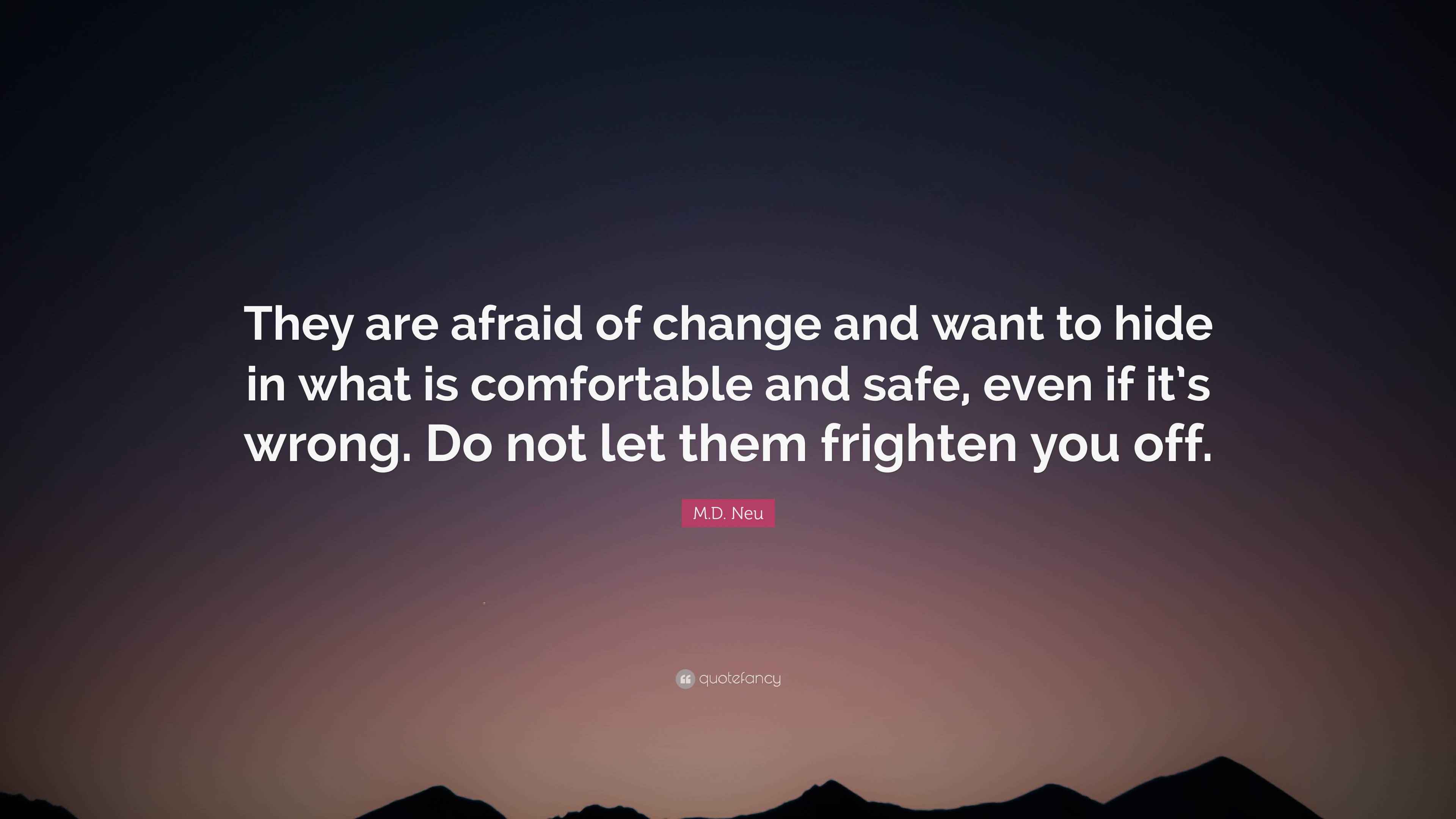 M.D. Neu Quote: “They are afraid of change and want to hide in what is ...