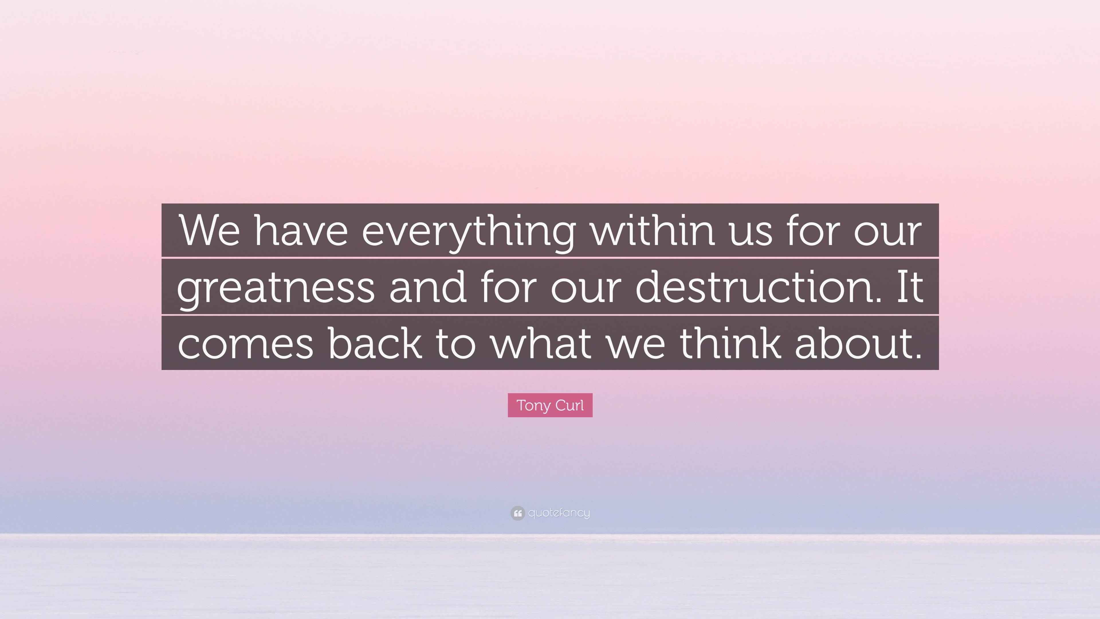 Tony Curl Quote: “We have everything within us for our greatness and ...