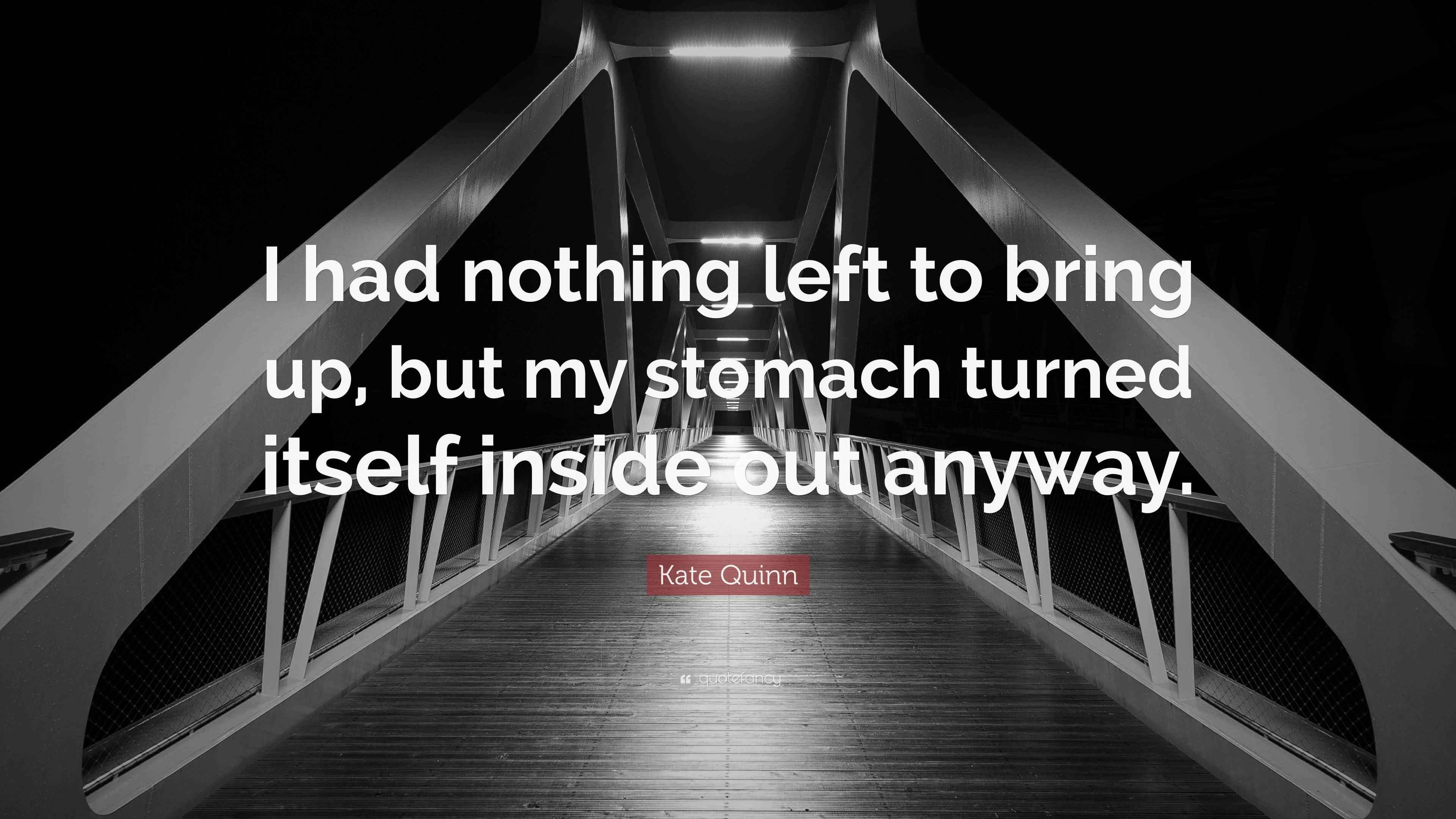 Kate Quinn Quote: “I had nothing left to bring up, but my stomach ...
