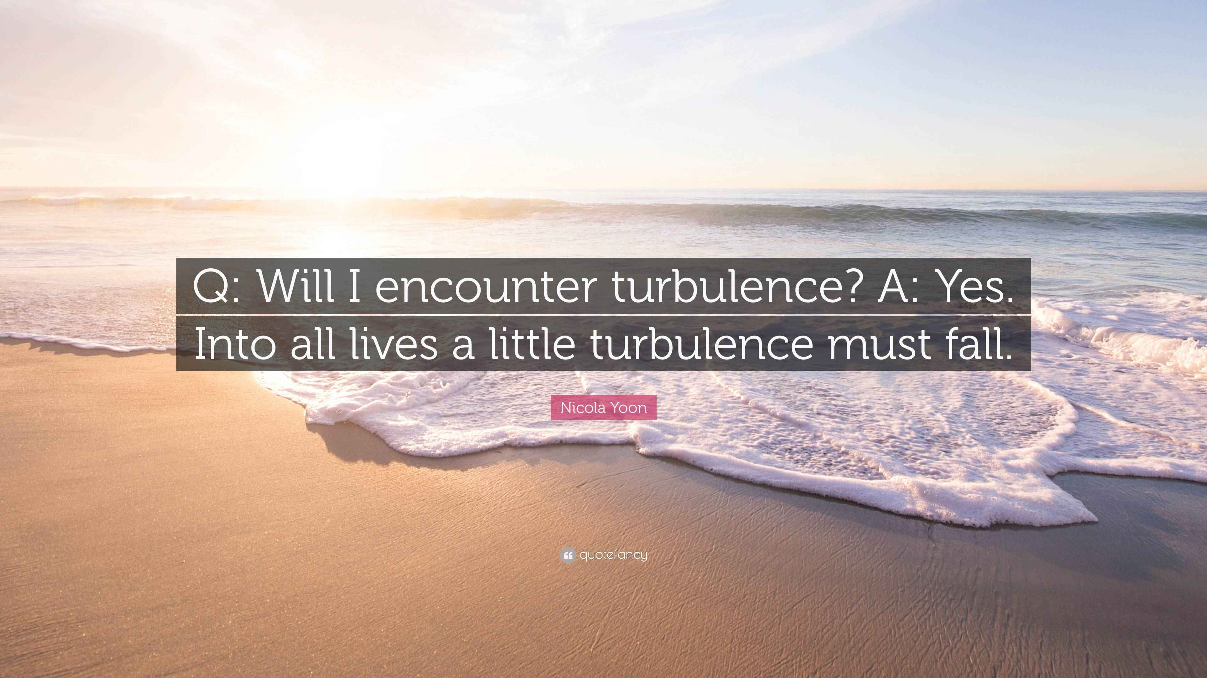 Nicola Yoon Quote: “Q: Will I encounter turbulence? A: Yes. Into all ...