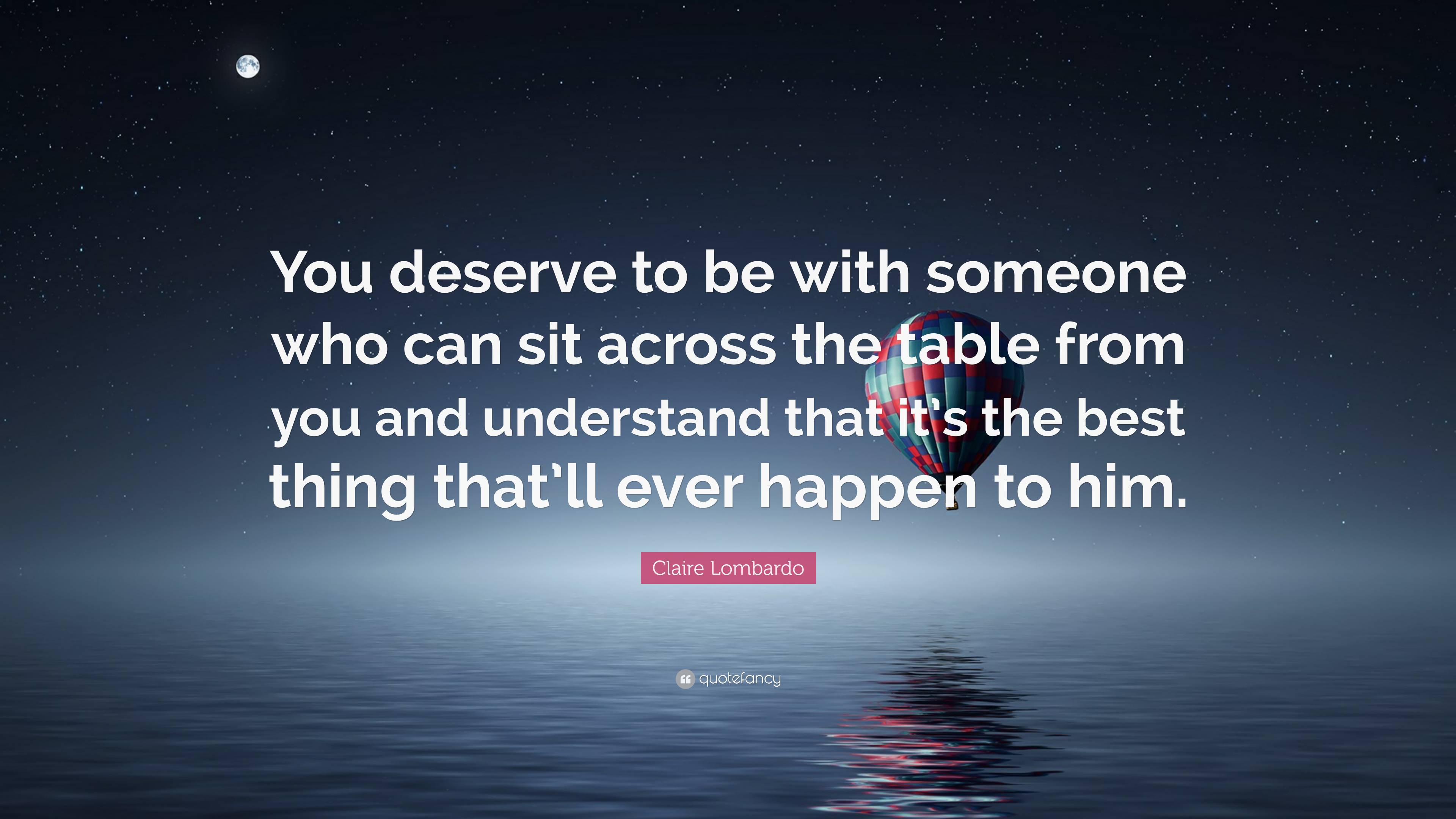 Claire Lombardo Quote: “You deserve to be with someone who can sit ...