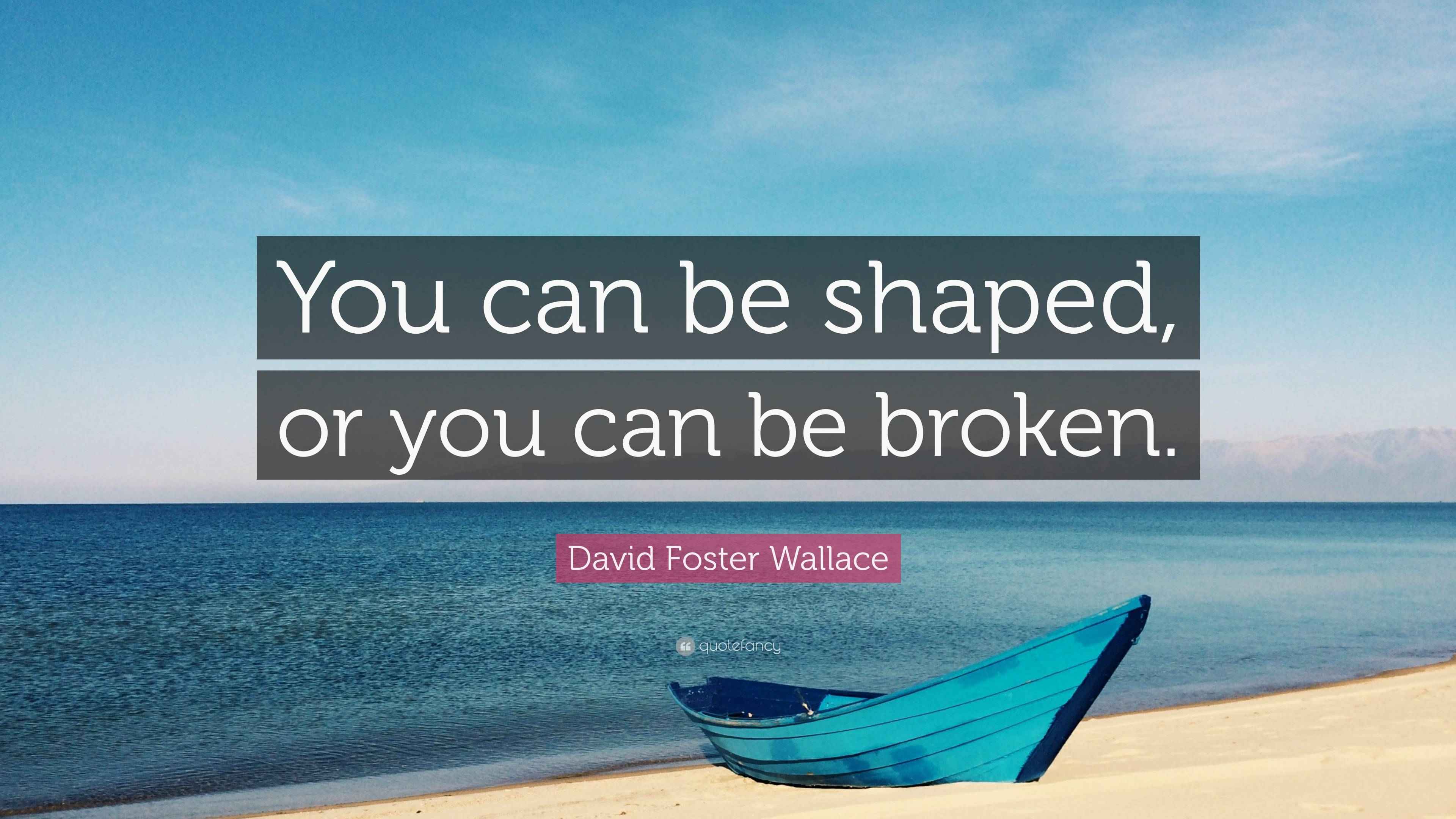 David Foster Wallace Quote: “You can be shaped, or you can be broken.”