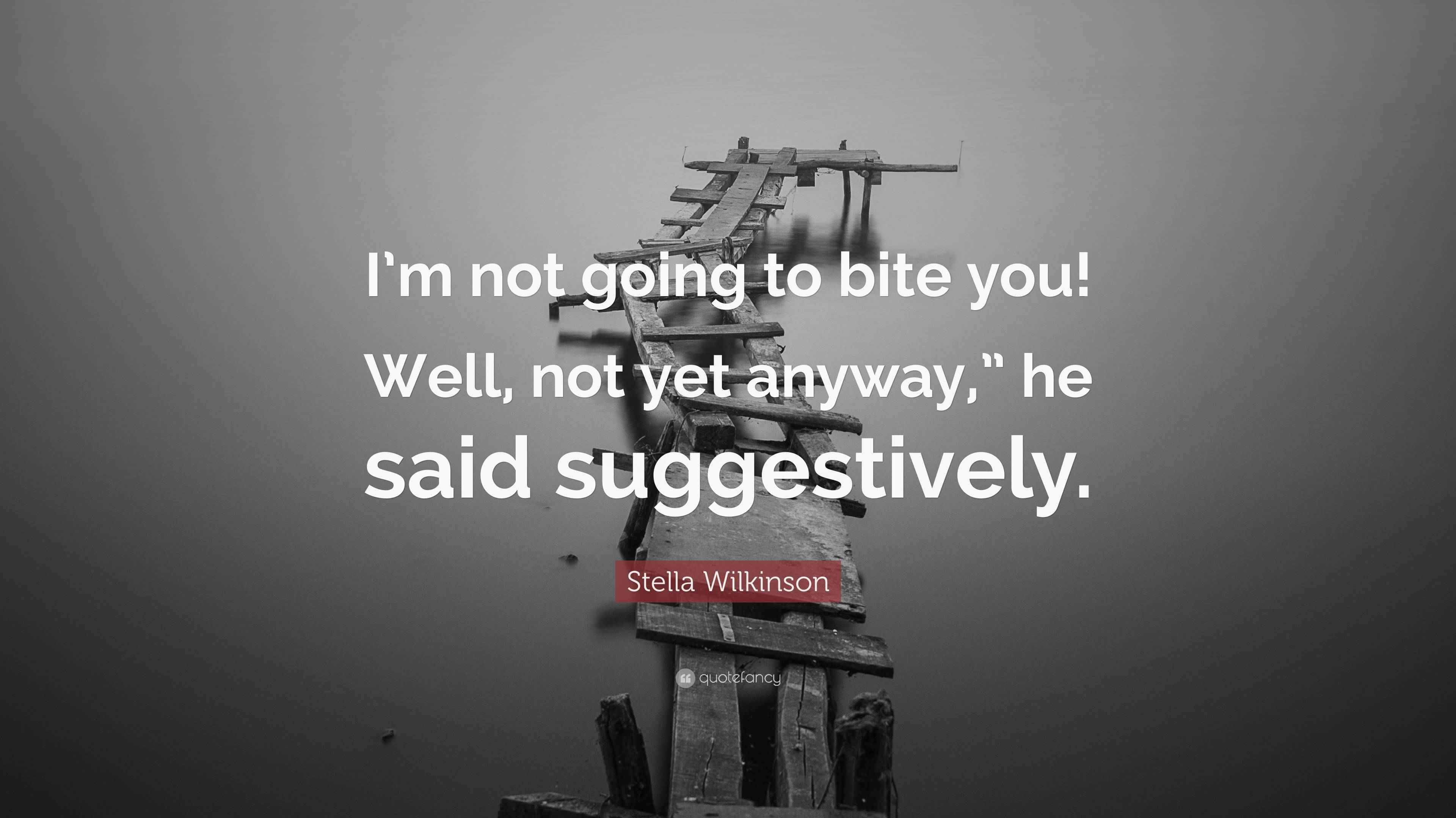 Stella Wilkinson Quote: “I’m not going to bite you! Well, not yet ...