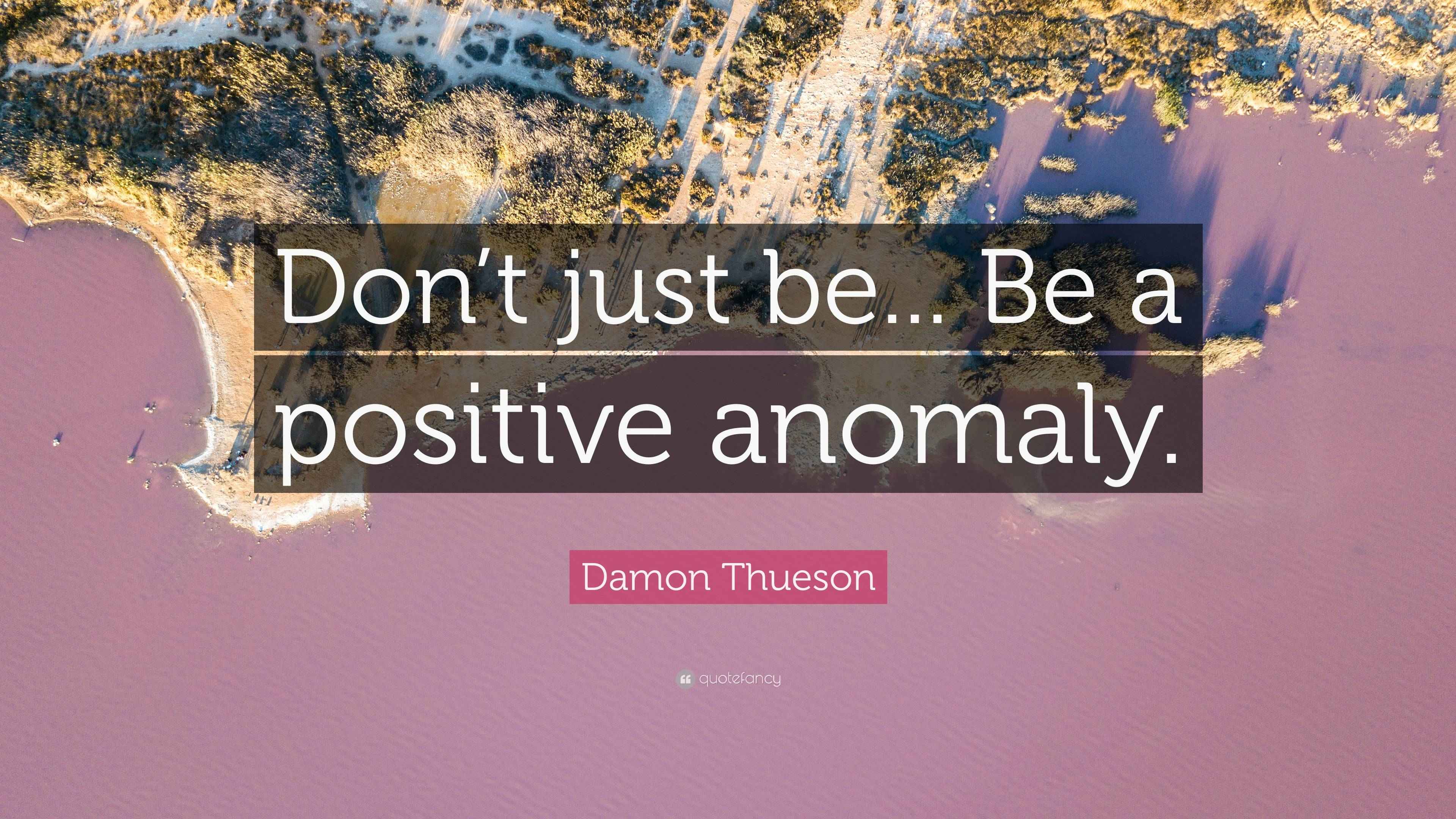Damon Thueson Quote: “Don’t just be... Be a positive anomaly.”