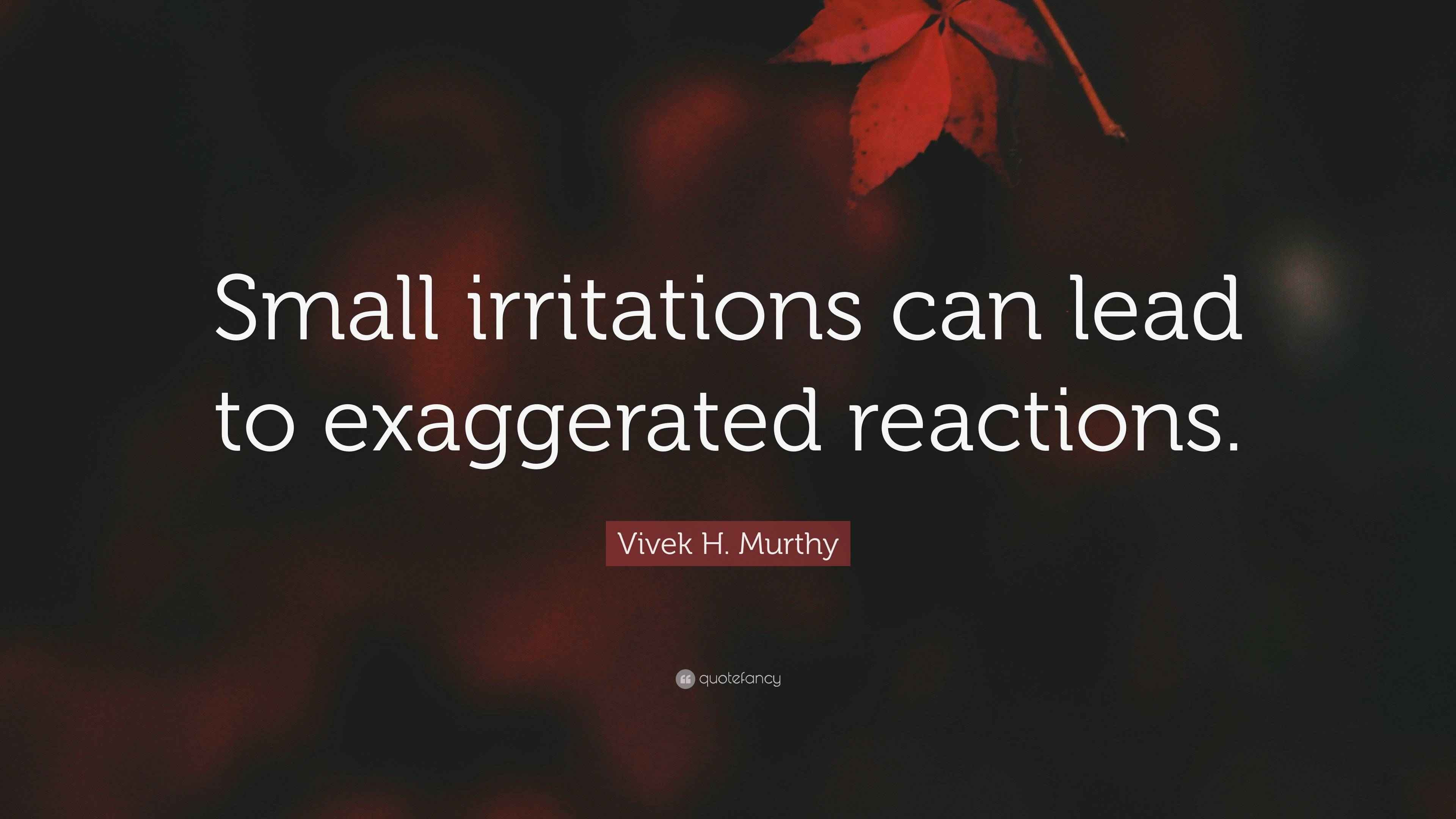 Vivek H. Murthy Quote: “Small irritations can lead to exaggerated ...