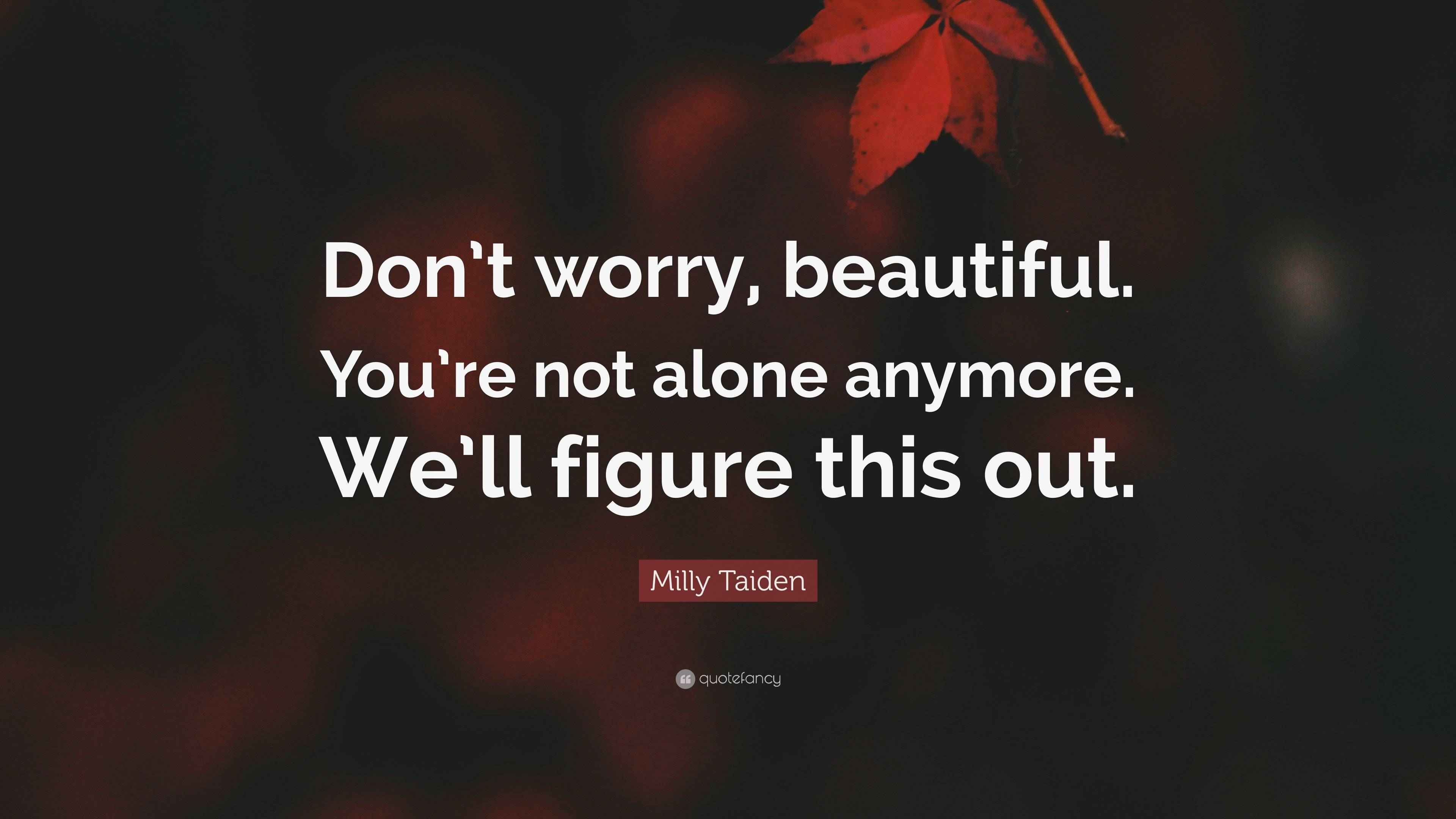 Milly Taiden Quote: “Don’t worry, beautiful. You’re not alone anymore ...