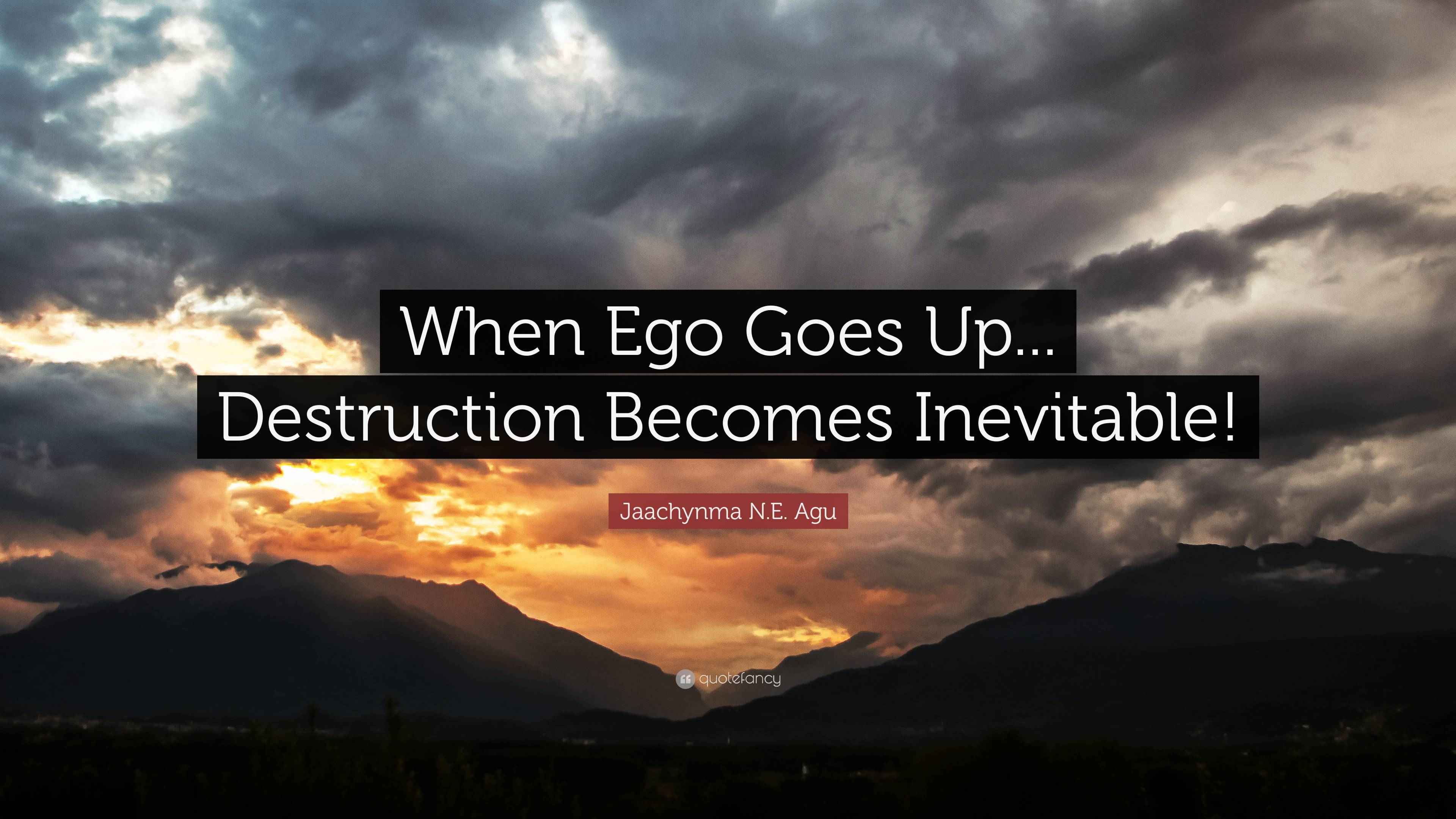 Jaachynma N.E. Agu Quote: “When Ego Goes Up... Destruction Becomes ...