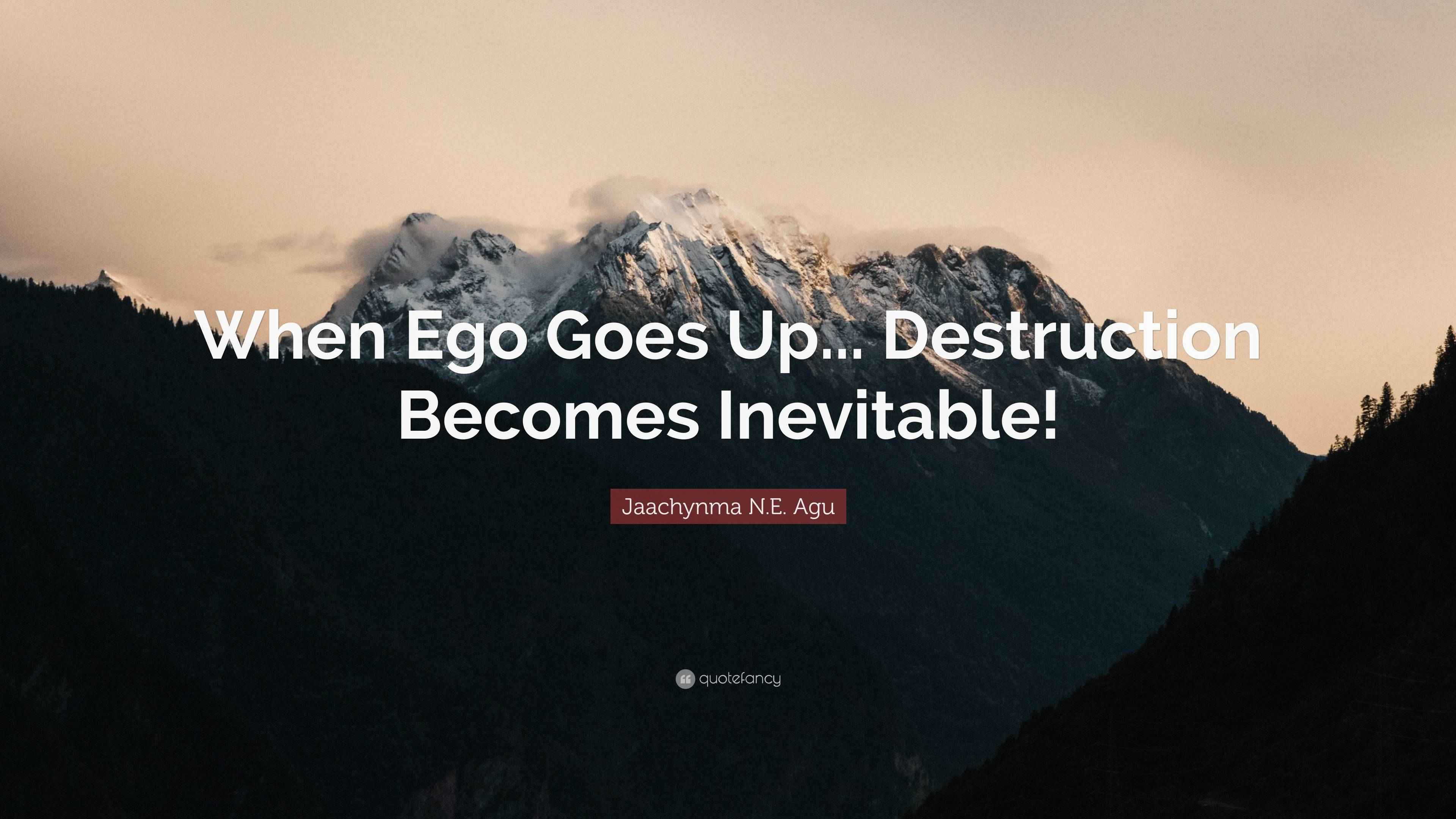 Jaachynma N.E. Agu Quote: “When Ego Goes Up... Destruction Becomes ...