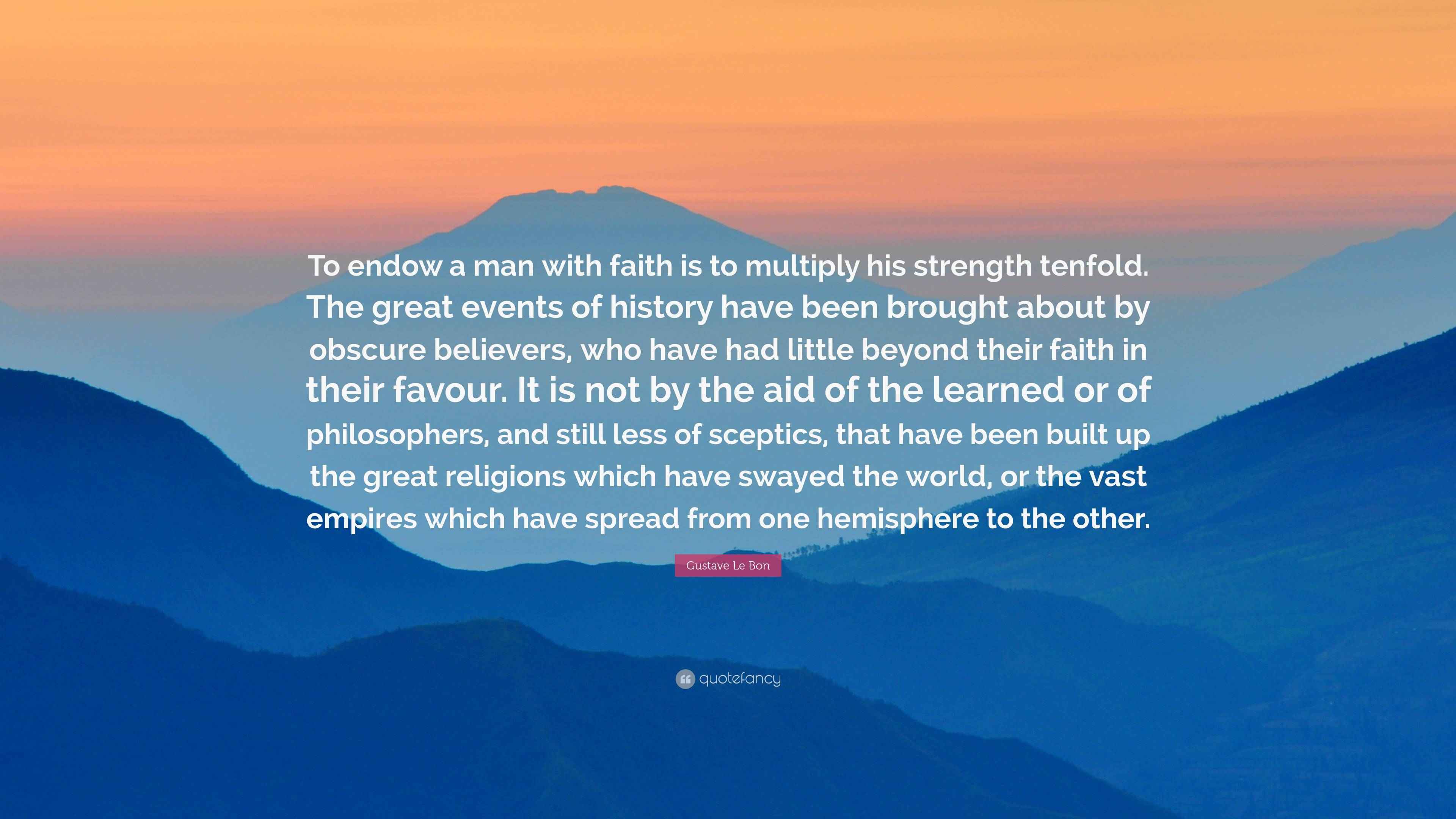 Gustave Le Bon Quote: “To endow a man with faith is to multiply his ...