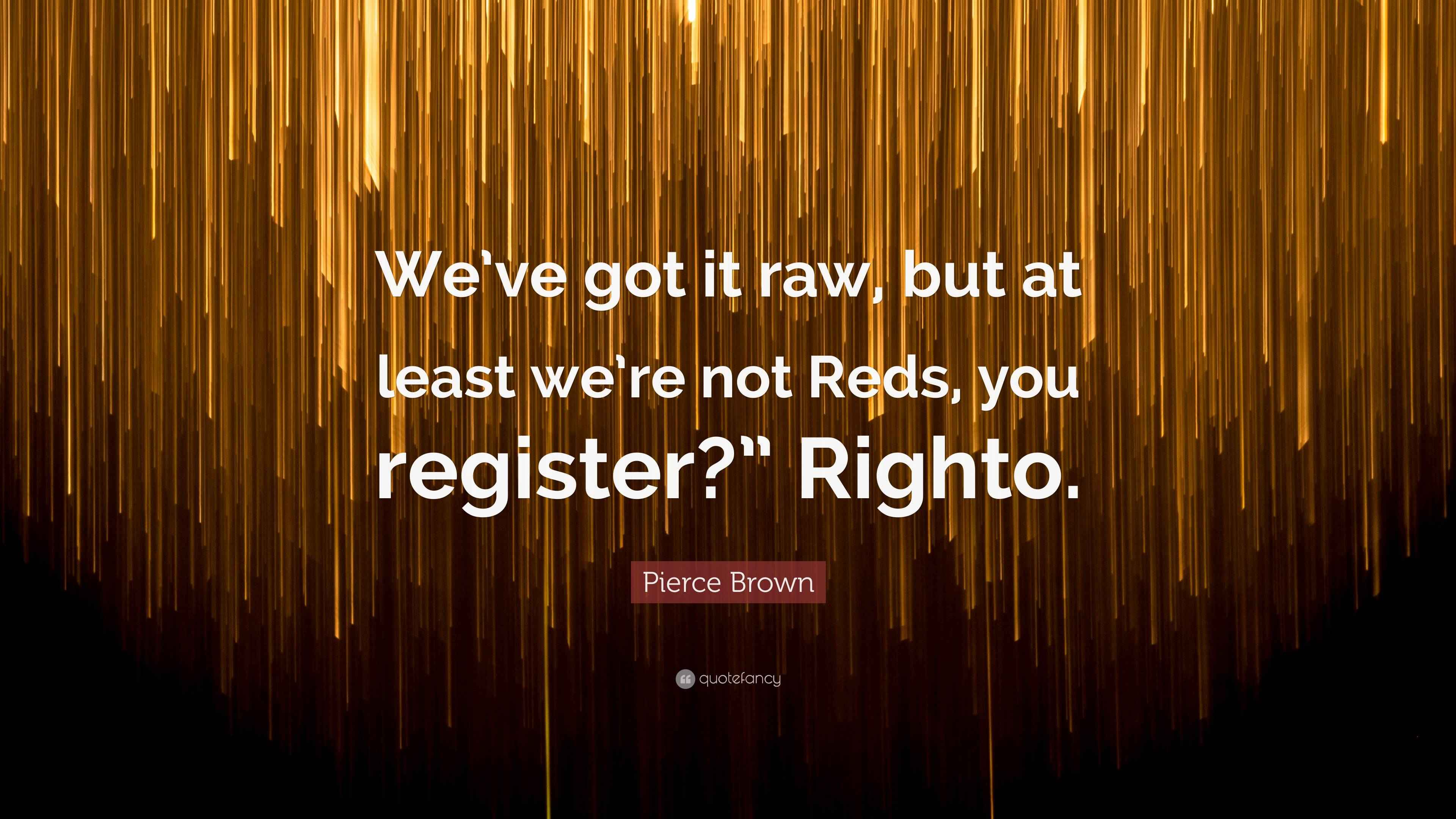 Pierce Brown Quote: “We’ve got it raw, but at least we’re not Reds, you ...