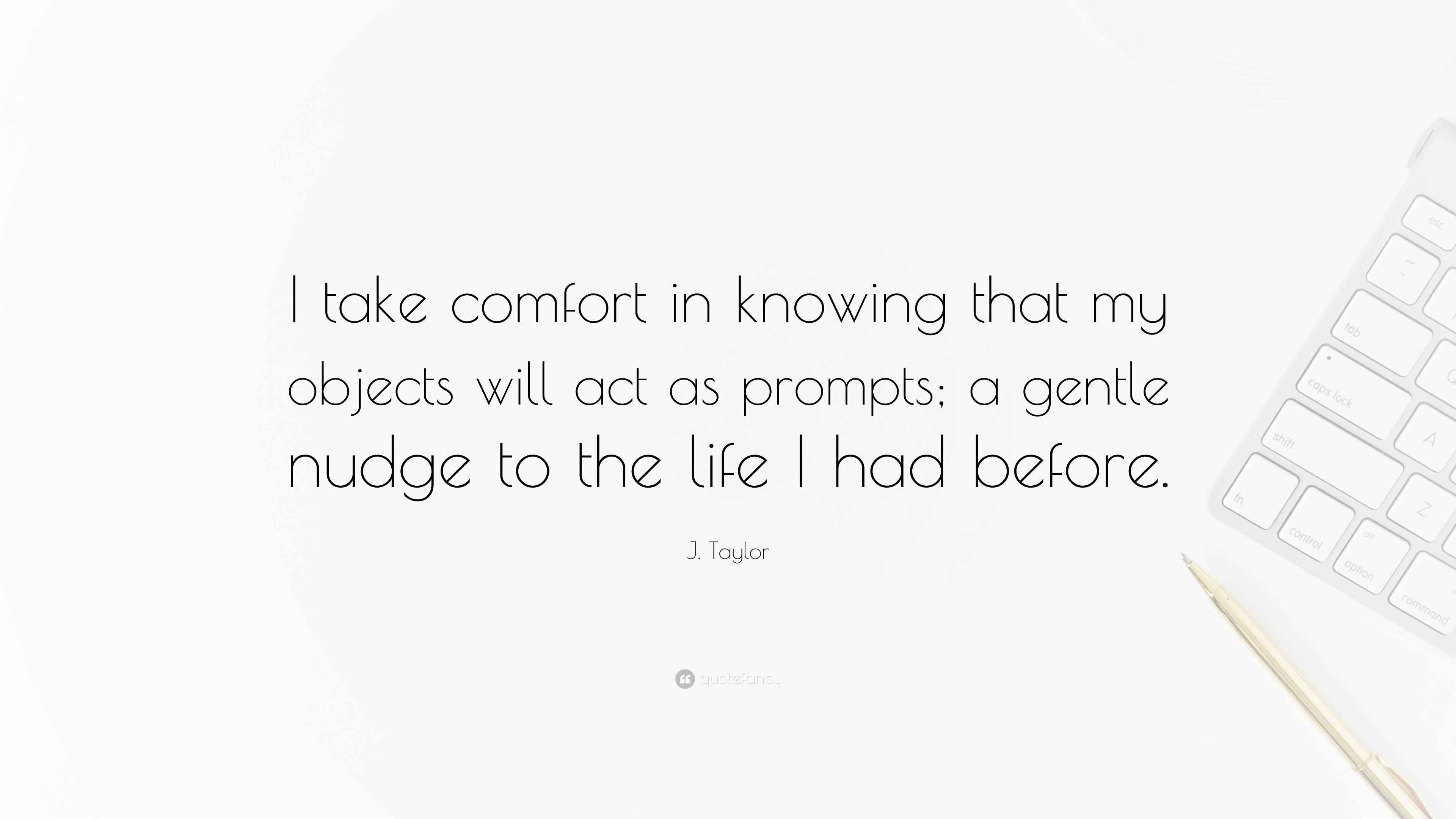 J. Taylor Quote: “I take comfort in knowing that my objects will act as ...