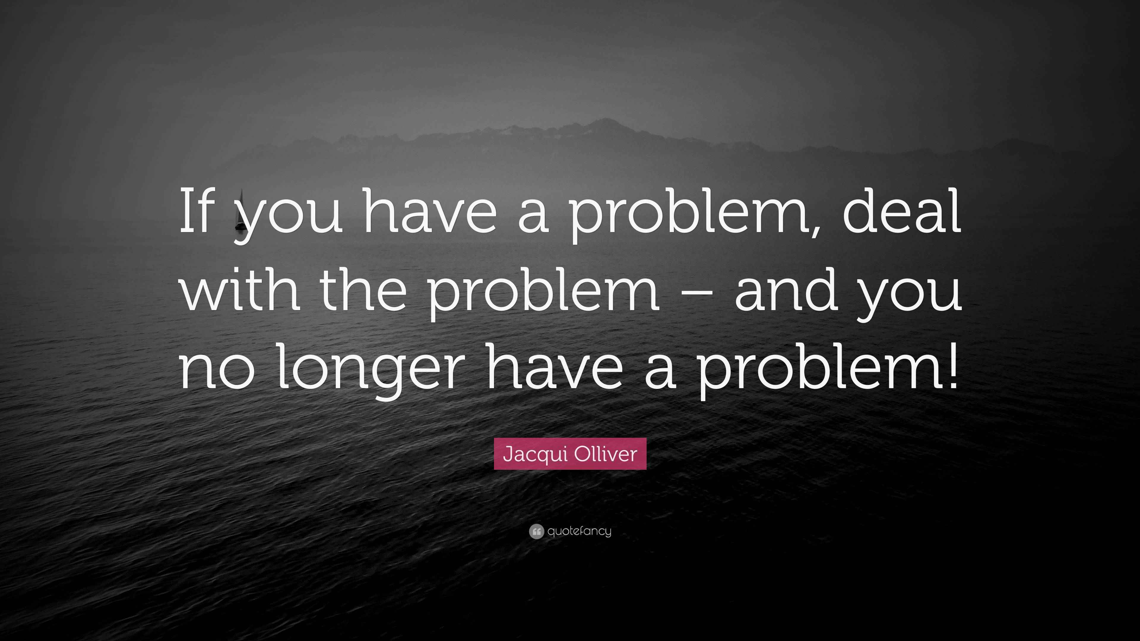 Jacqui Olliver Quote: “If you have a problem, deal with the problem ...