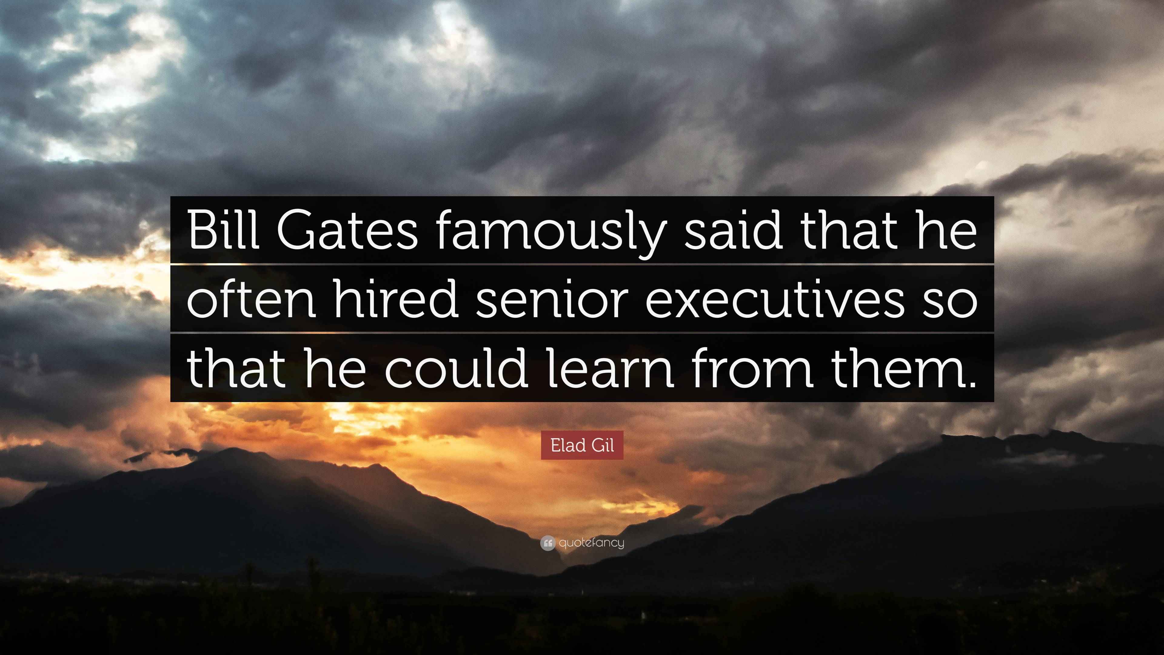 Elad Gil Quote: “Bill Gates famously said that he often hired senior ...