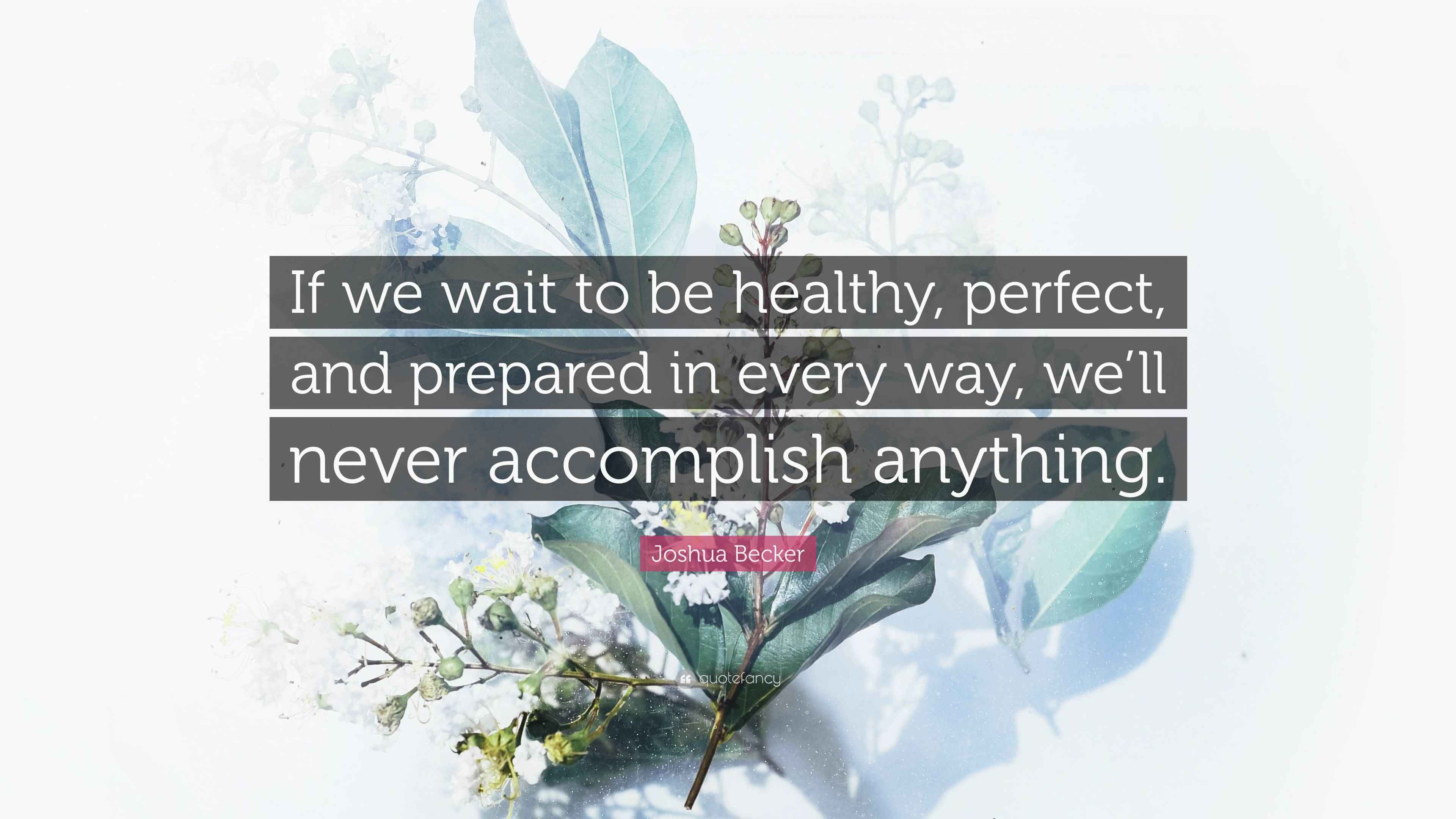 Joshua Becker Quote: “If we wait to be healthy, perfect, and prepared ...