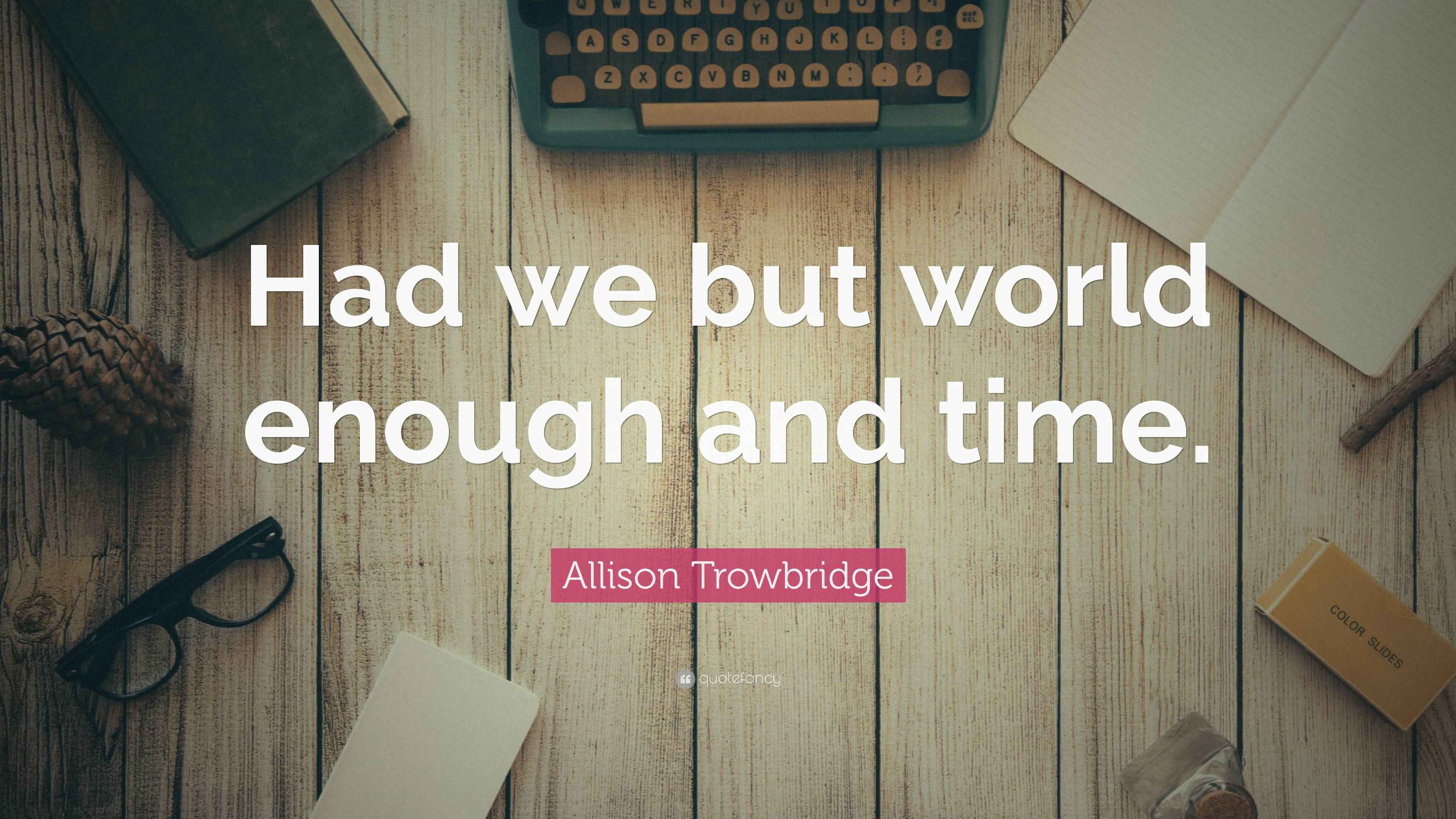 Allison Trowbridge Quote: “Had we but world enough and time.”