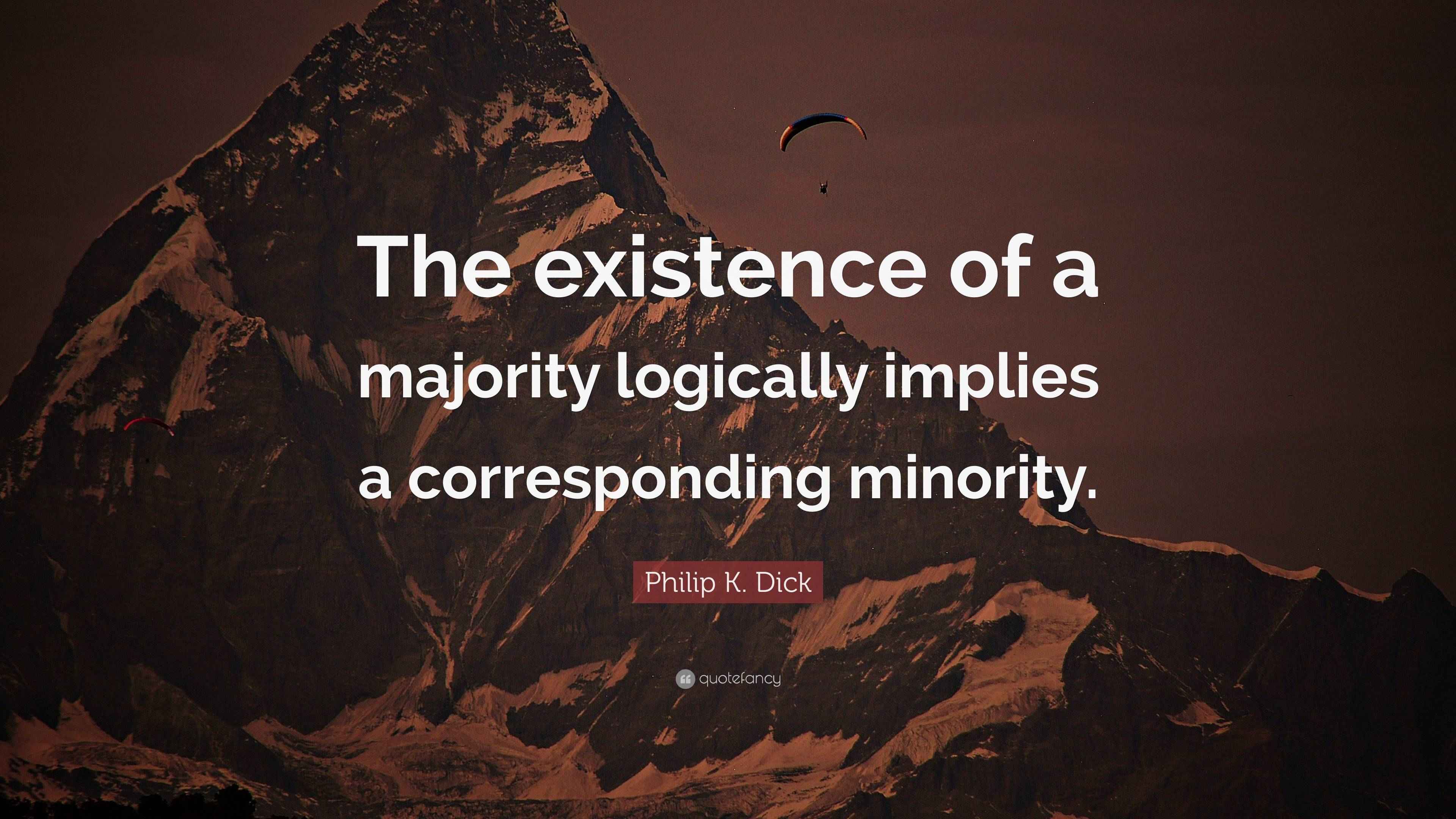Philip K. Dick Quote: “The existence of a majority logically implies a ...