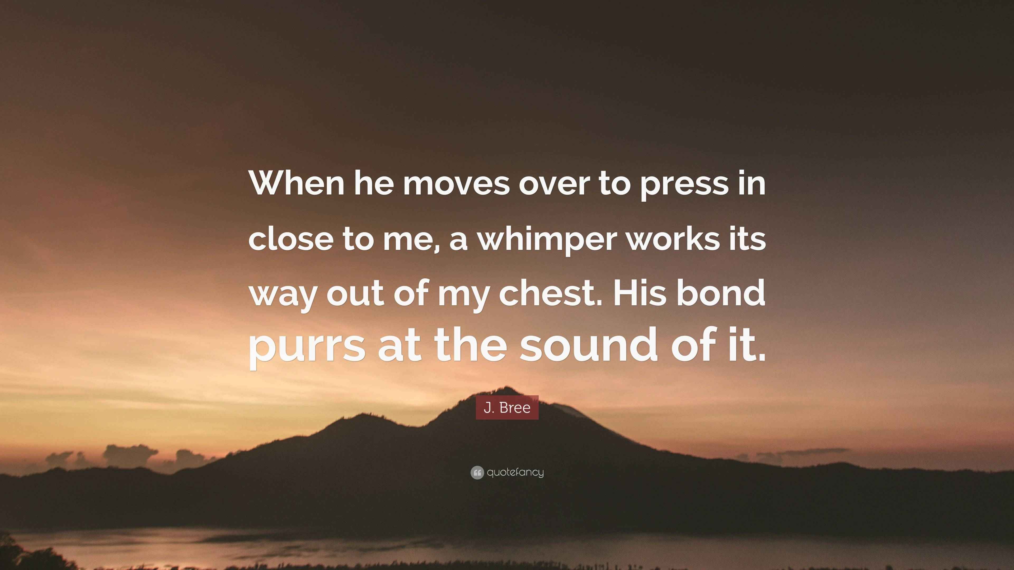 J. Bree Quote: “When he moves over to press in close to me, a whimper ...